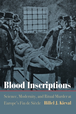 Blood Inscriptions: Science, Modernity, and Ritual Murder at Europe's ...