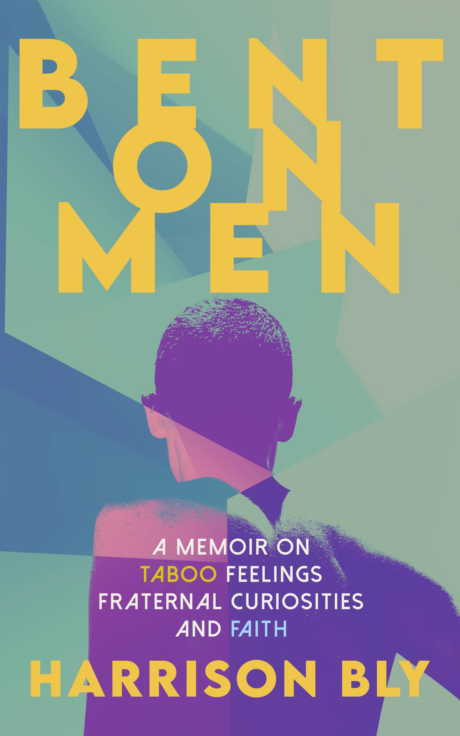 Bent on Men: A memoir on taboo feelings, fraternal curiosity, and faith ...