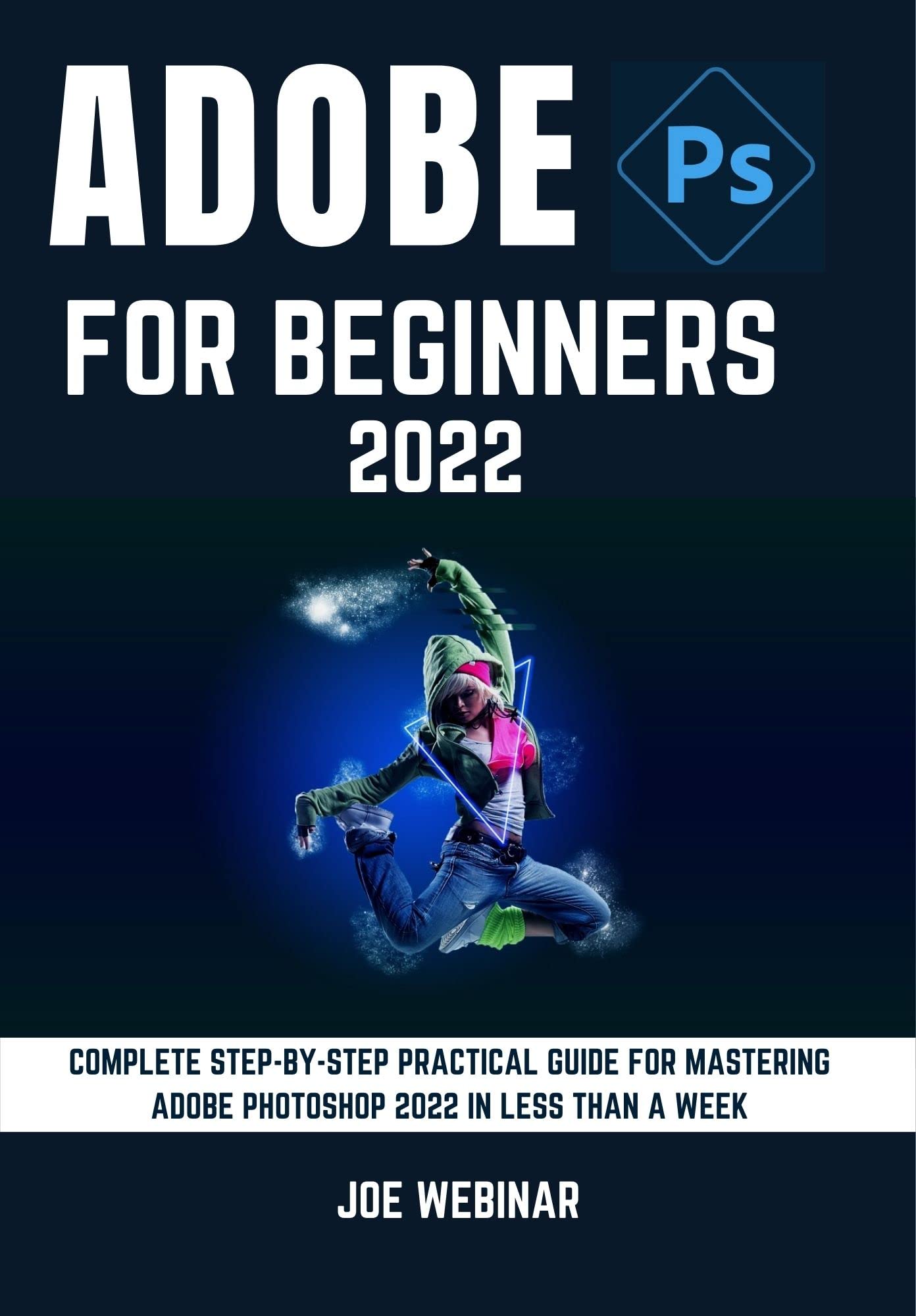 ADOBE PHOTOSHOP 2022 FOR BEGINNERS: COMPLETE STEP-BY-STEP PRACTICAL ...
