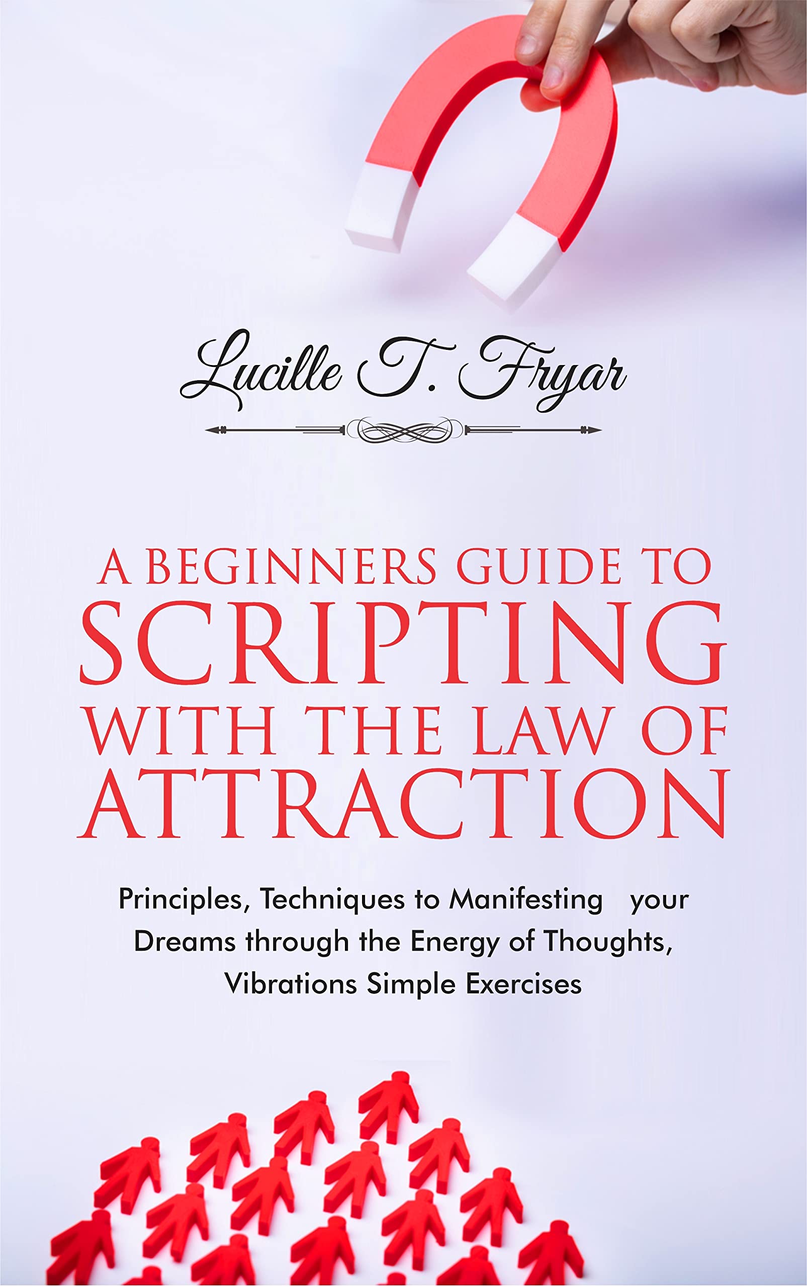 A Beginners Guide to Scripting with the Law of Attraction: Principles, Techniques to Manifesting ...