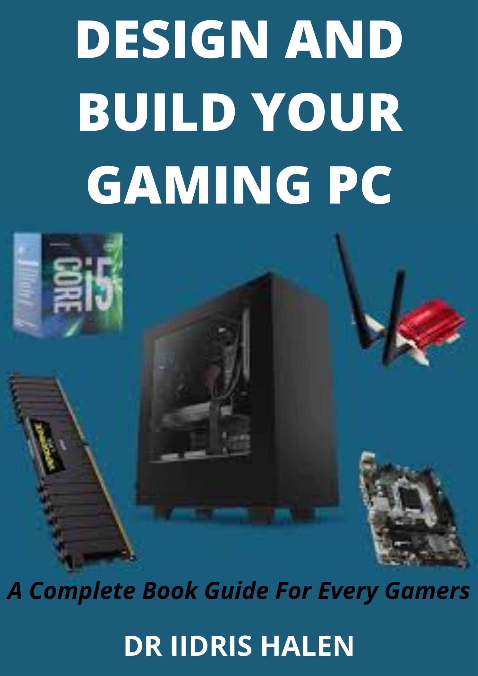 DESIGN AND BUILD YOUR GAMING PC: A Complete Book Guide For Every Gamers ...