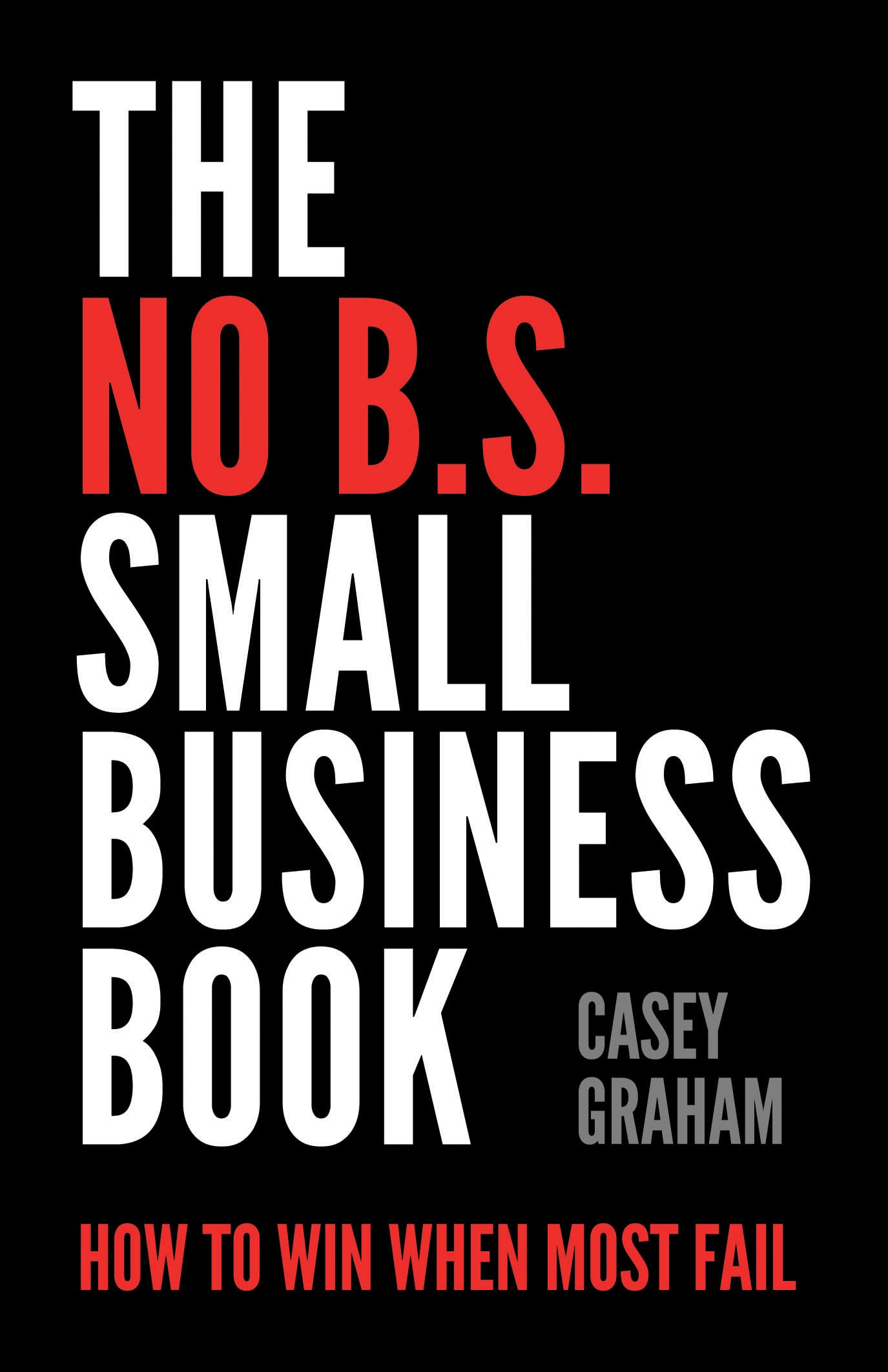 The No B.S. Small Business Book: How to Win When Most Fail by Casey ...
