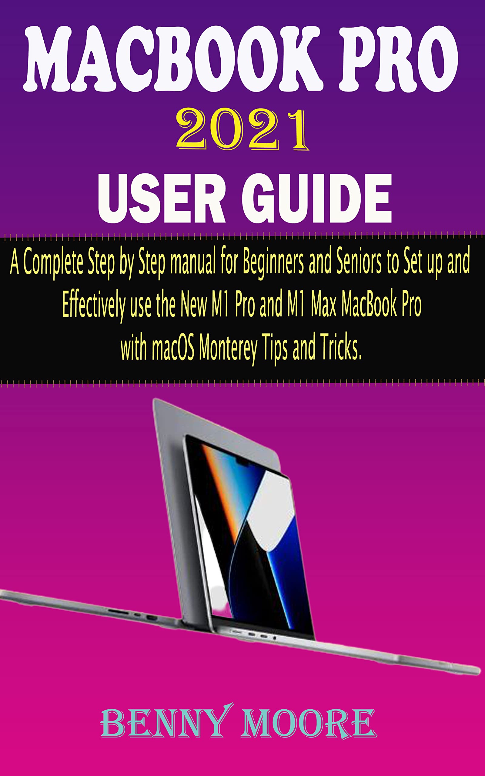 MACBOOK PRO 2021 USER GUIDE: A Complete Step By Step Manual for ...
