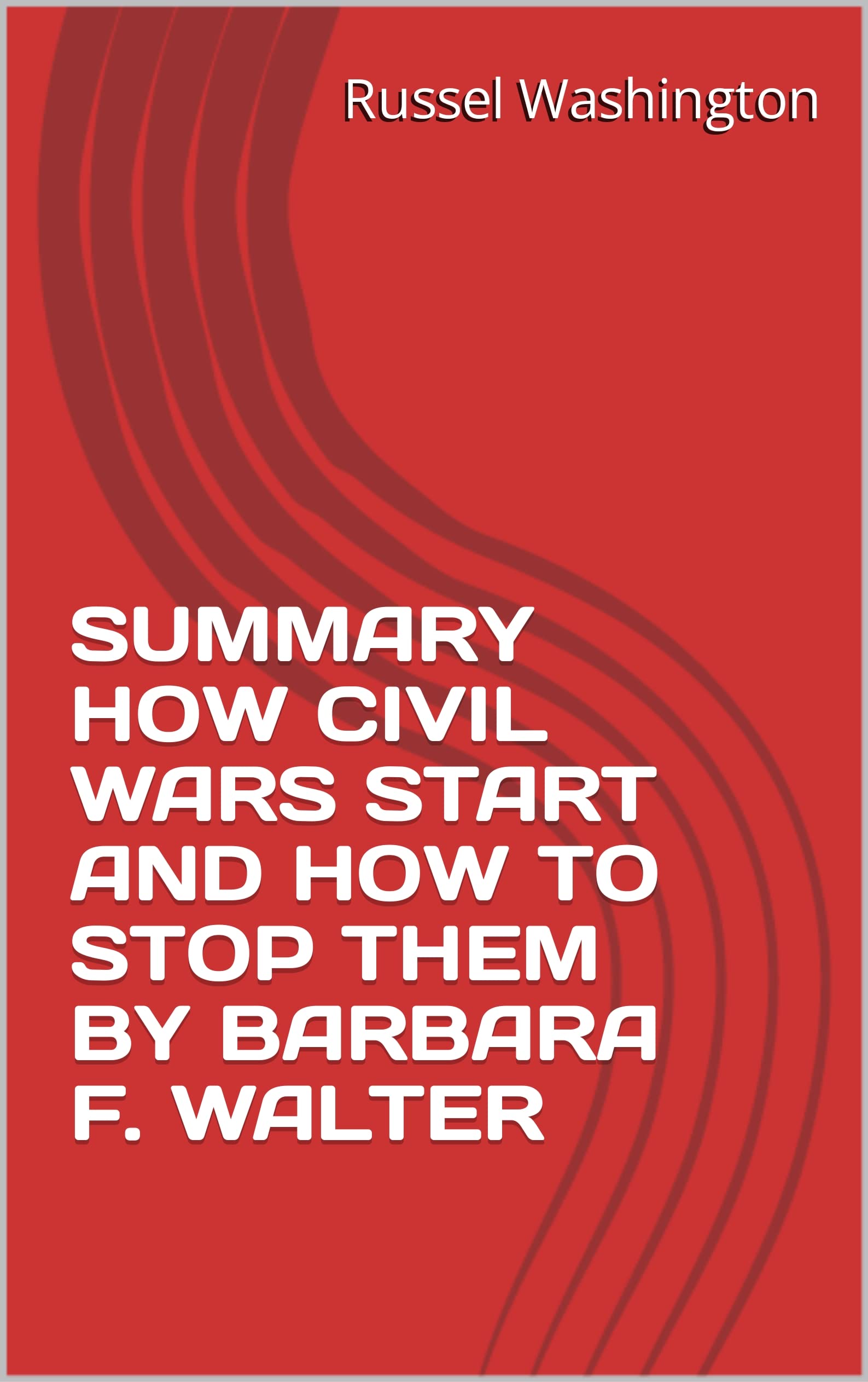 SUMMARY HOW CIVIL WARS START AND HOW TO STOP THEM BY BARBARA F. WALTER by Russel Washington ...