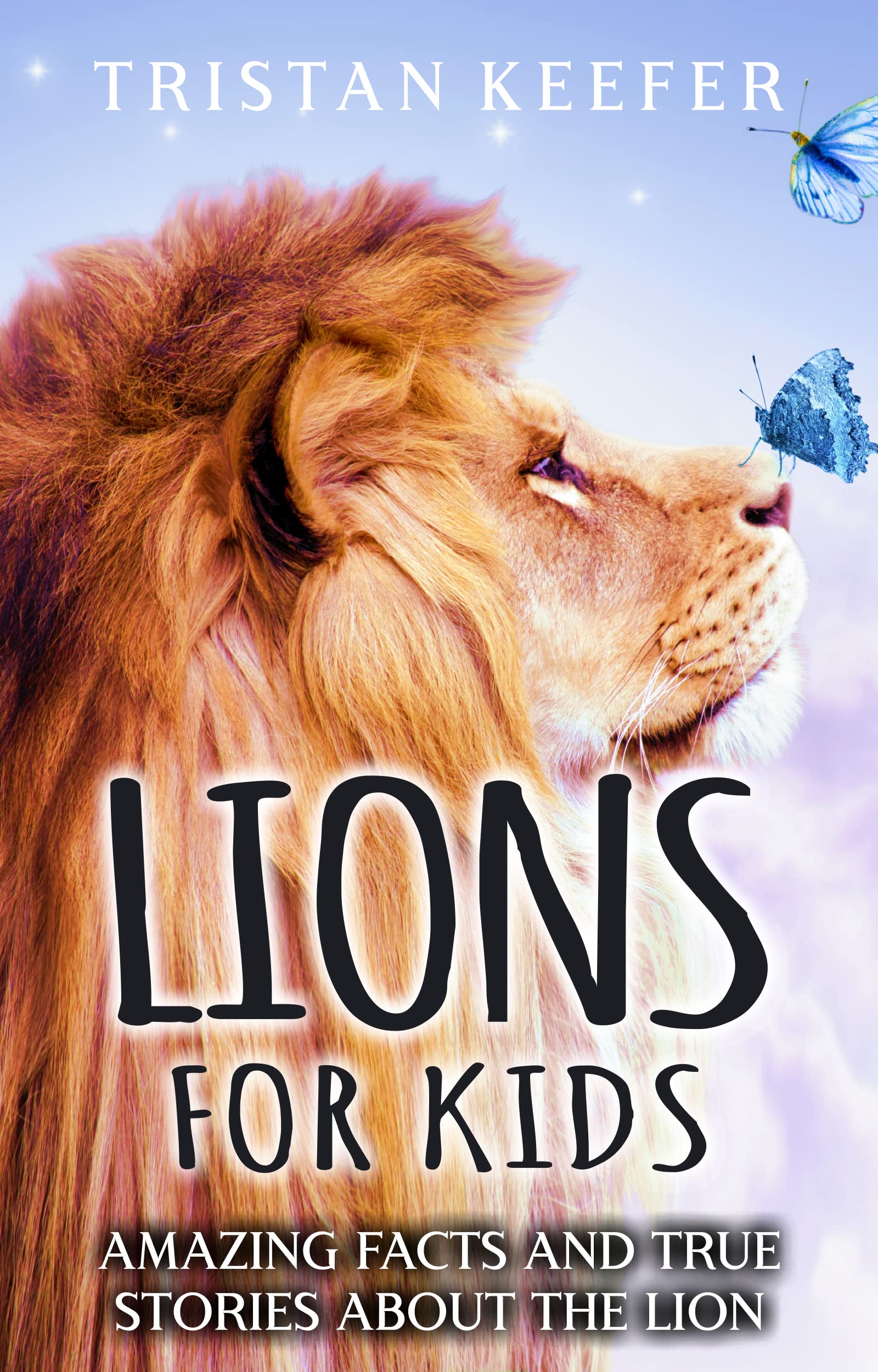 Lions for Kids: Amazing Facts and True Stories about the Lion by ...