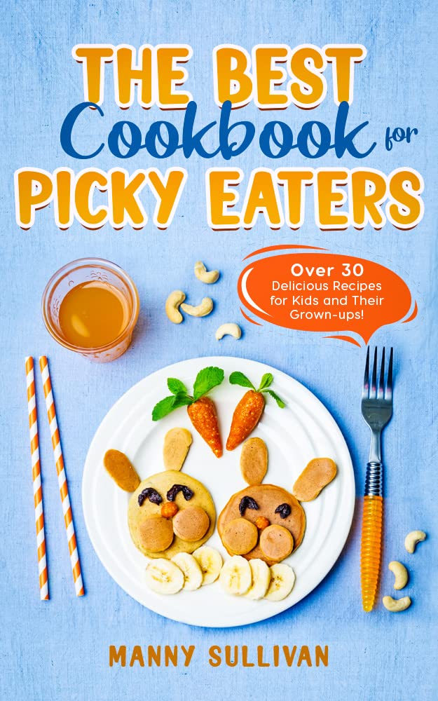 The Best Cookbook for Picky Eaters: Over 30 Delicious Recipes for Kids ...