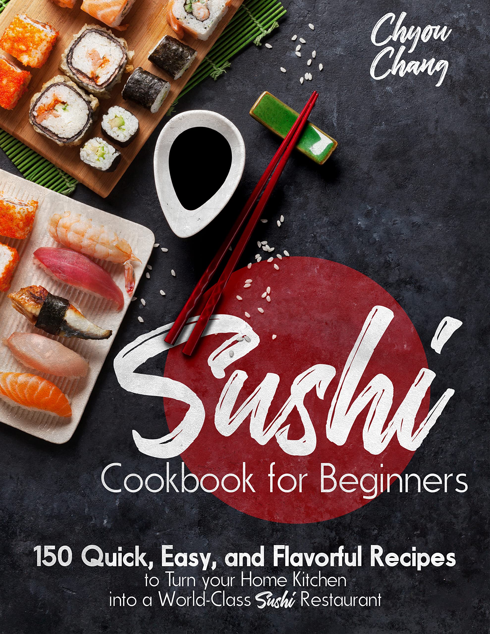 Sushi Cookbook for Beginners: 150 Quick, Easy, and Flavorful Recipes to ...