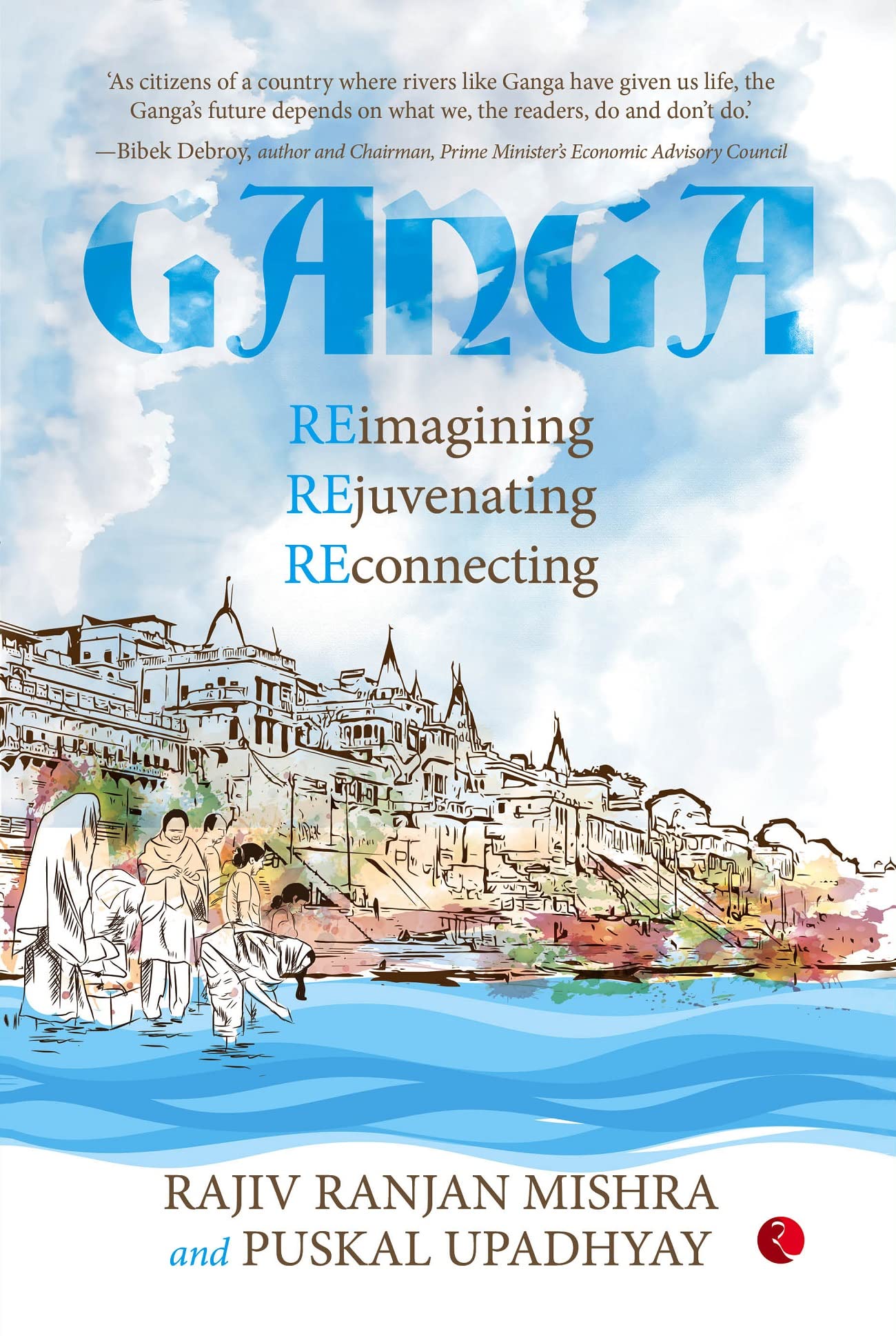 Ganga: Re-Imagining, Rejuvenating, Re-Connecting by Rajiv Ranjan Mishra ...