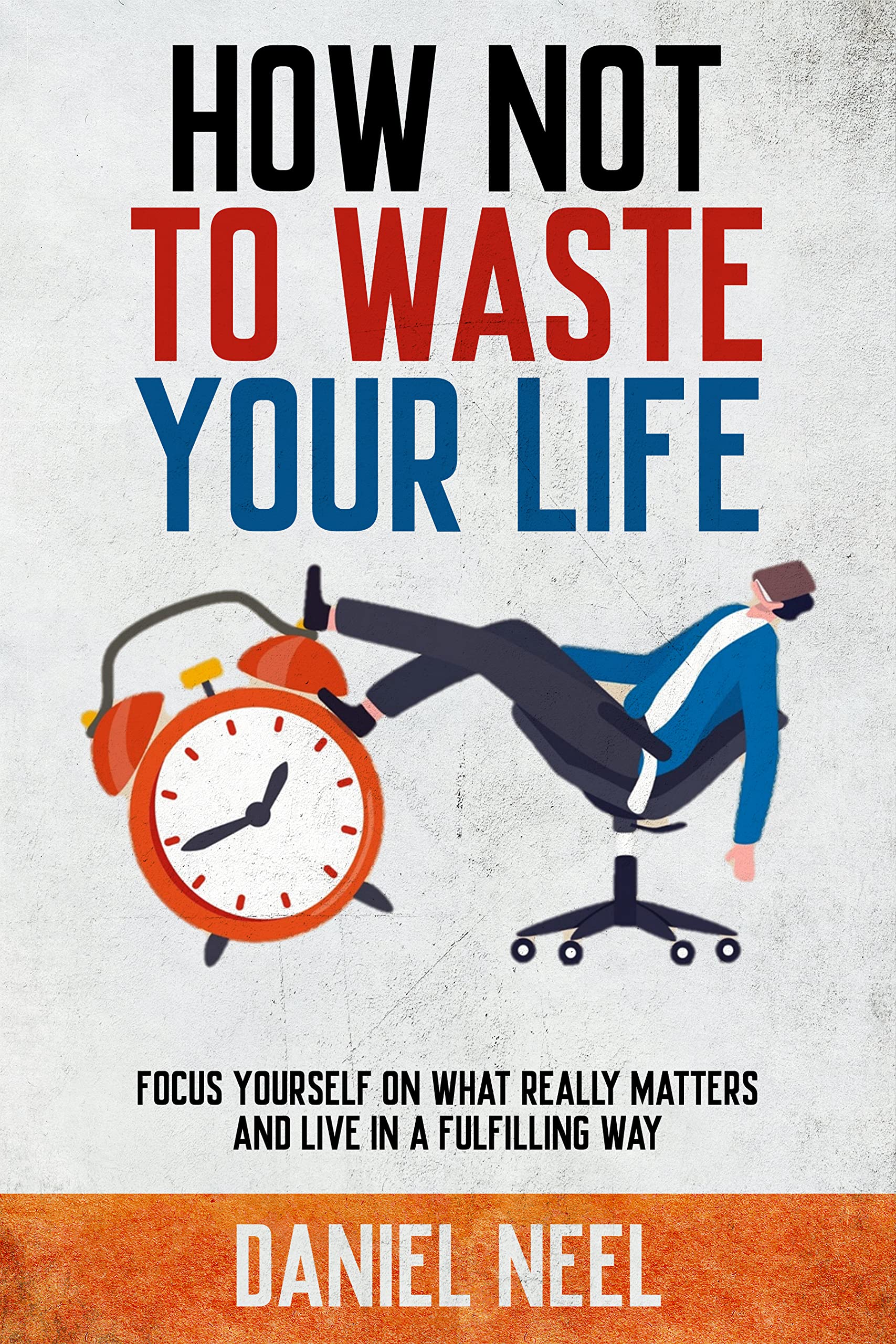 How not to waste your life: Focus Yourself On What Really Matters And ...