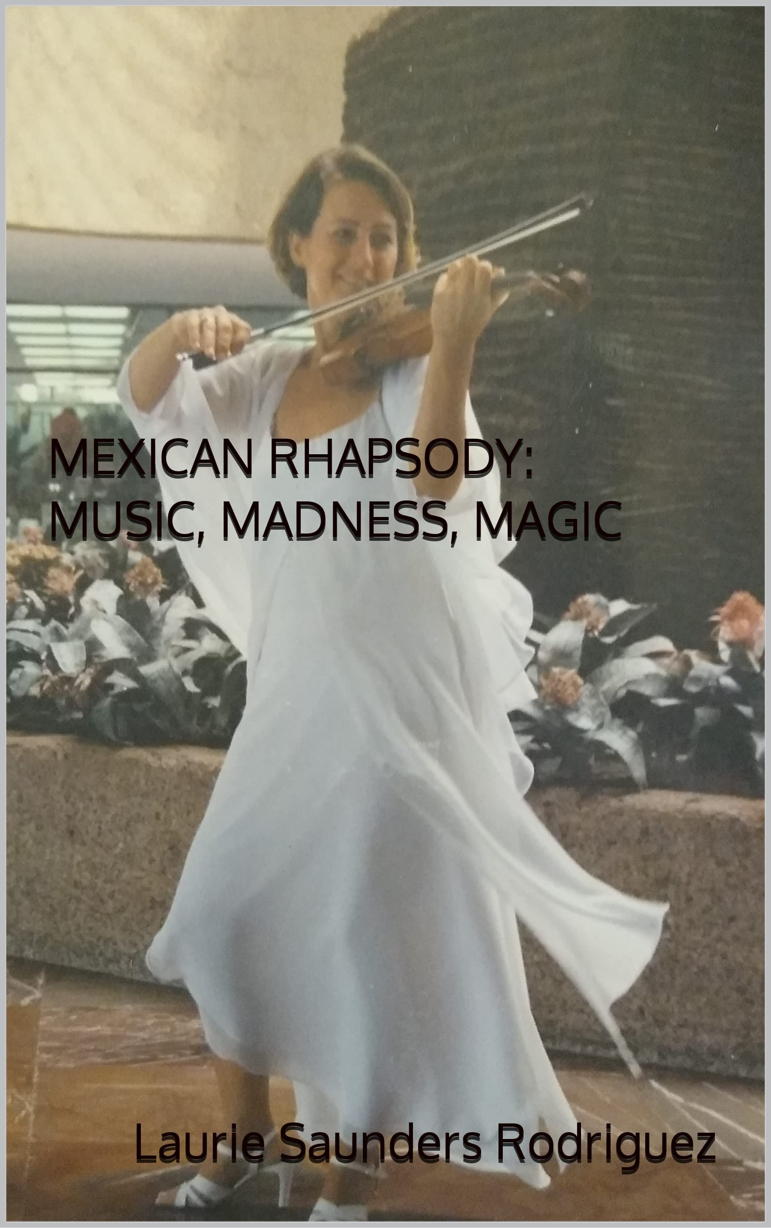 Mexican Rhapsody music, madness, magic by Laurie Saunders Rodriguez ...
