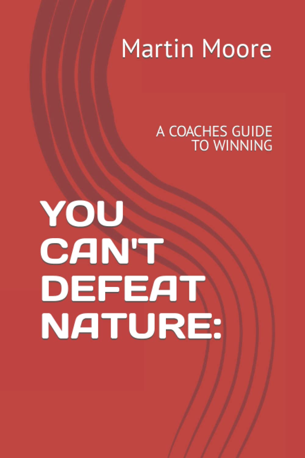 YOU CAN'T DEFEAT NATURE: A COACHES GUIDE TO WINNING by Martin T. Moore ...