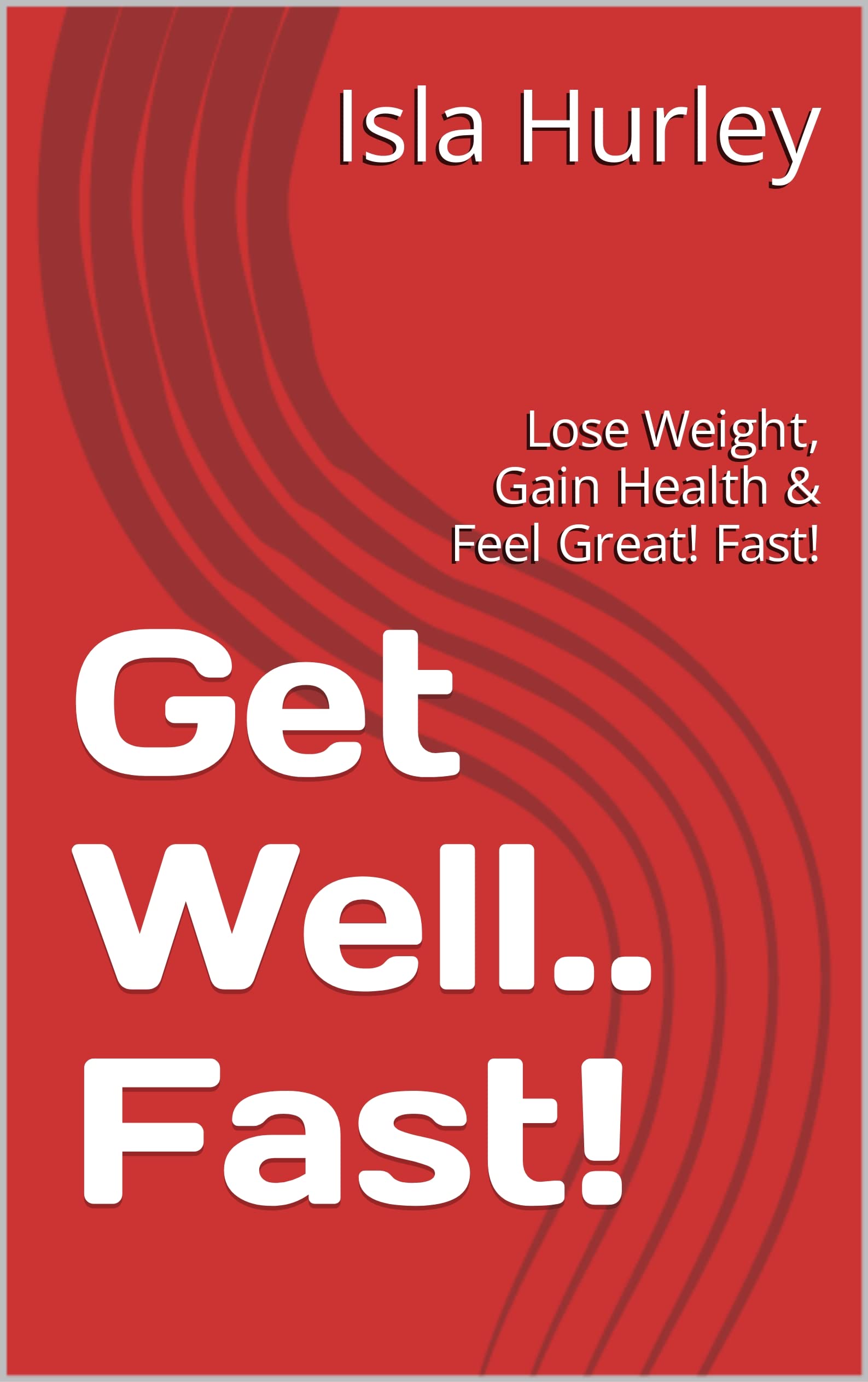 Get Well.. Fast!: Lose Weight, Gain Health & Feel Great! Fast! by Isla ...