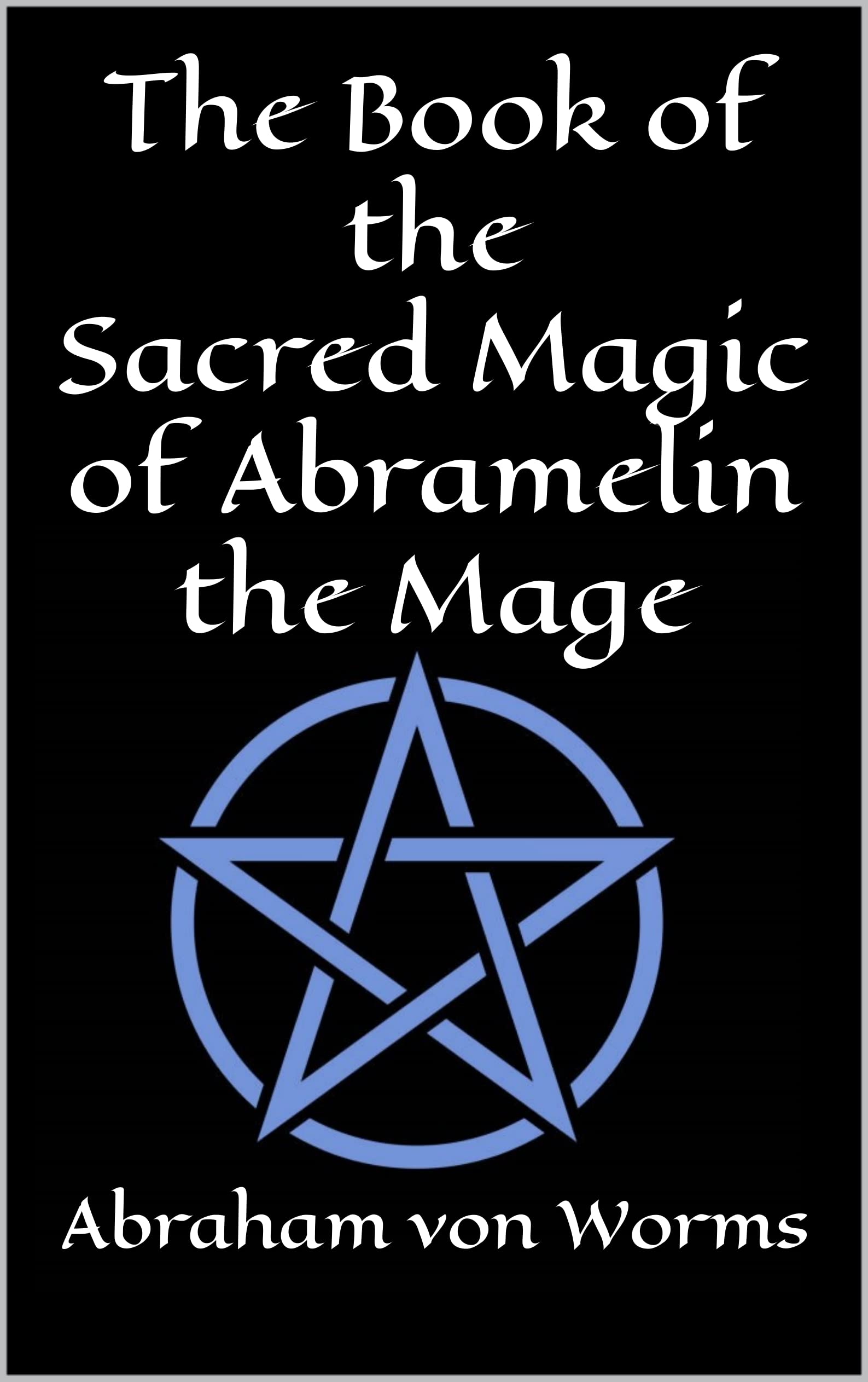 The Book of the Sacred Magic of Abramelin the Mage by Abraham von Worms ...