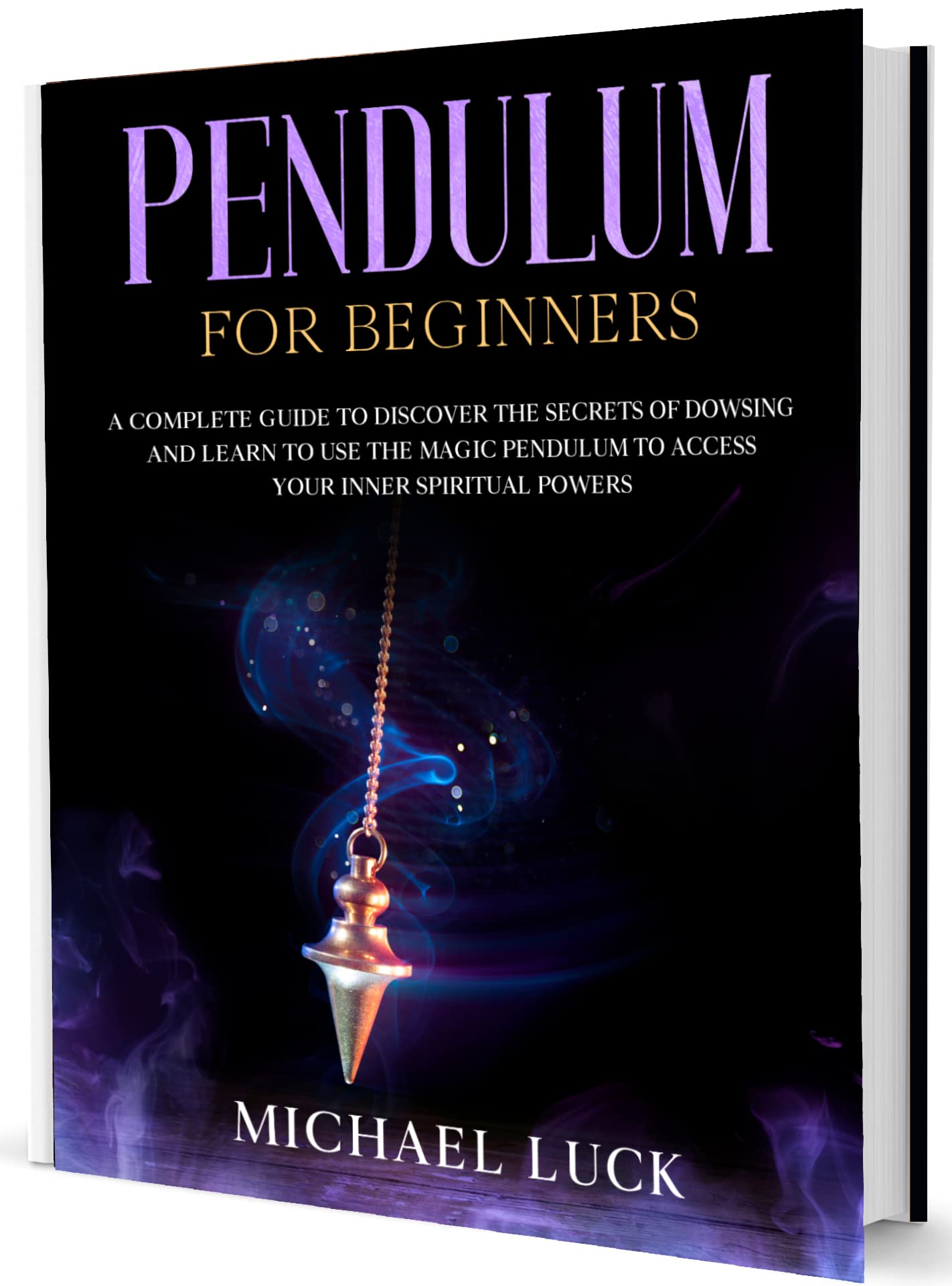 Pendulum for Beginners: A Complete Guide to Discover the Secrets of Dowsing and Learn to Use the ...