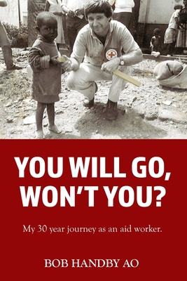 You Will Go, Won't You? My 30 year journey as an aid worker by Bob ...