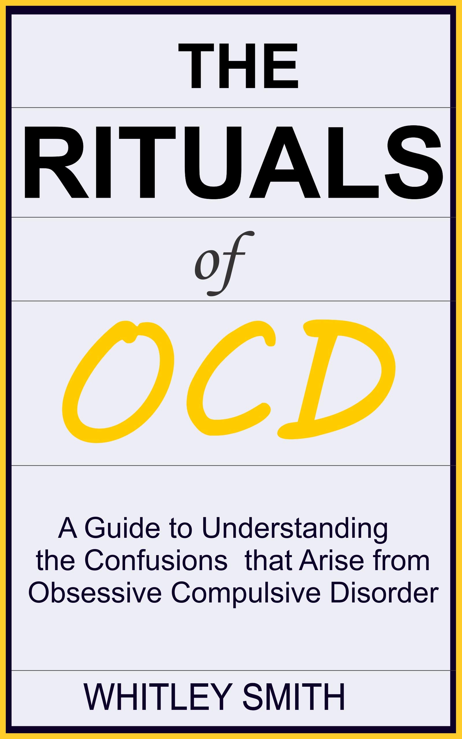 THE RITUALS OF OCD: A Guide to Understanding the Confusions that Arise from Obsessive Compulsive ...