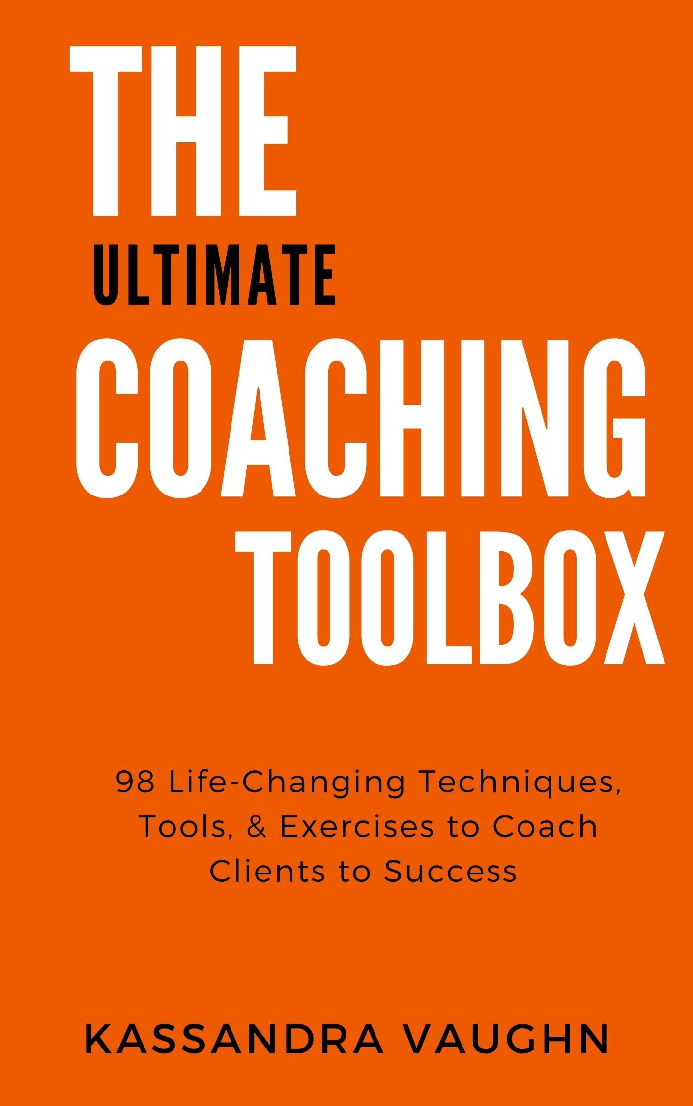 The Ultimate Coaching Toolbox: 98 Life Changing Techniques, Tools, and ...