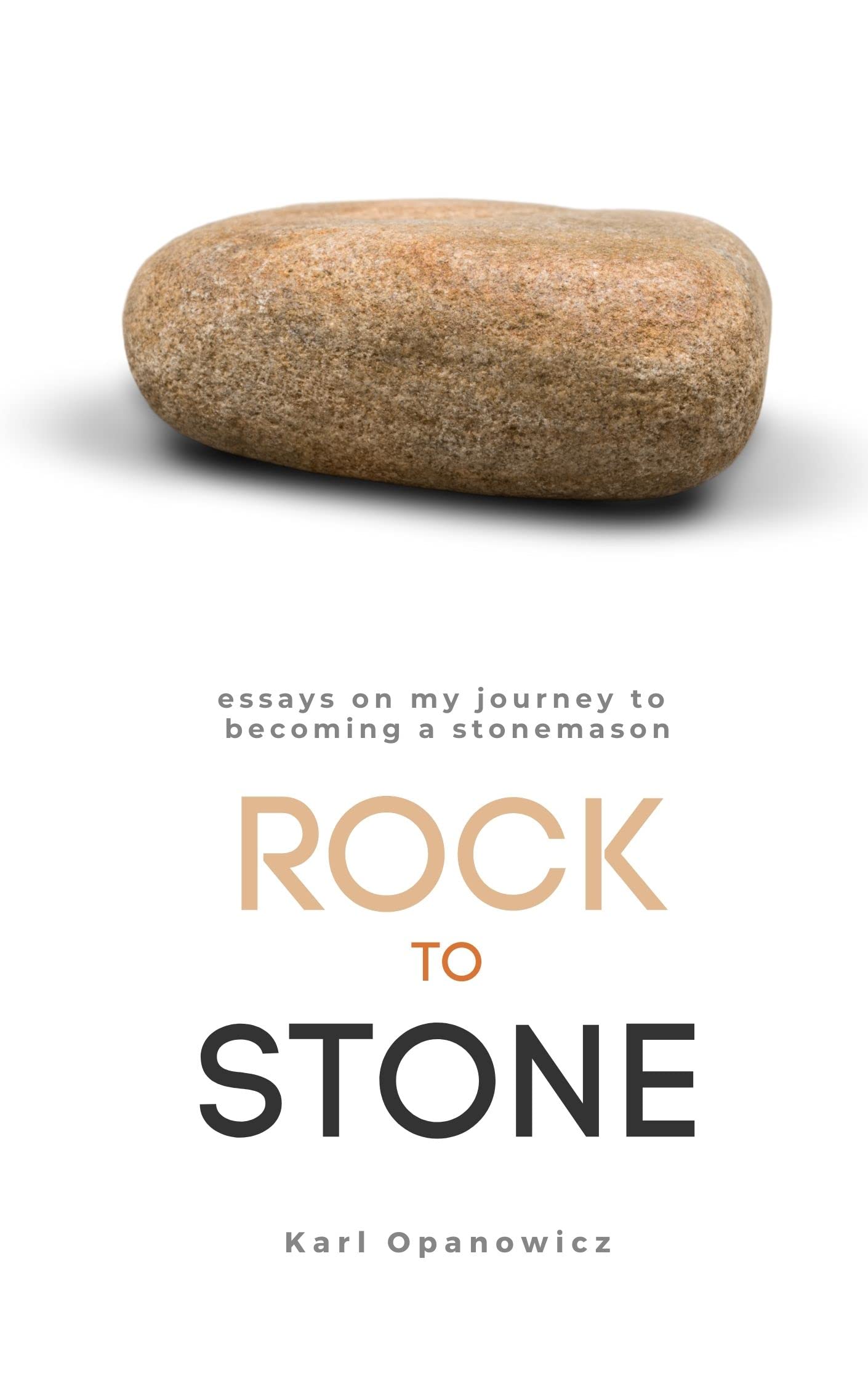 Rock to Stone: Essays on My Journey to Becoming a Stonemason by Karl ...