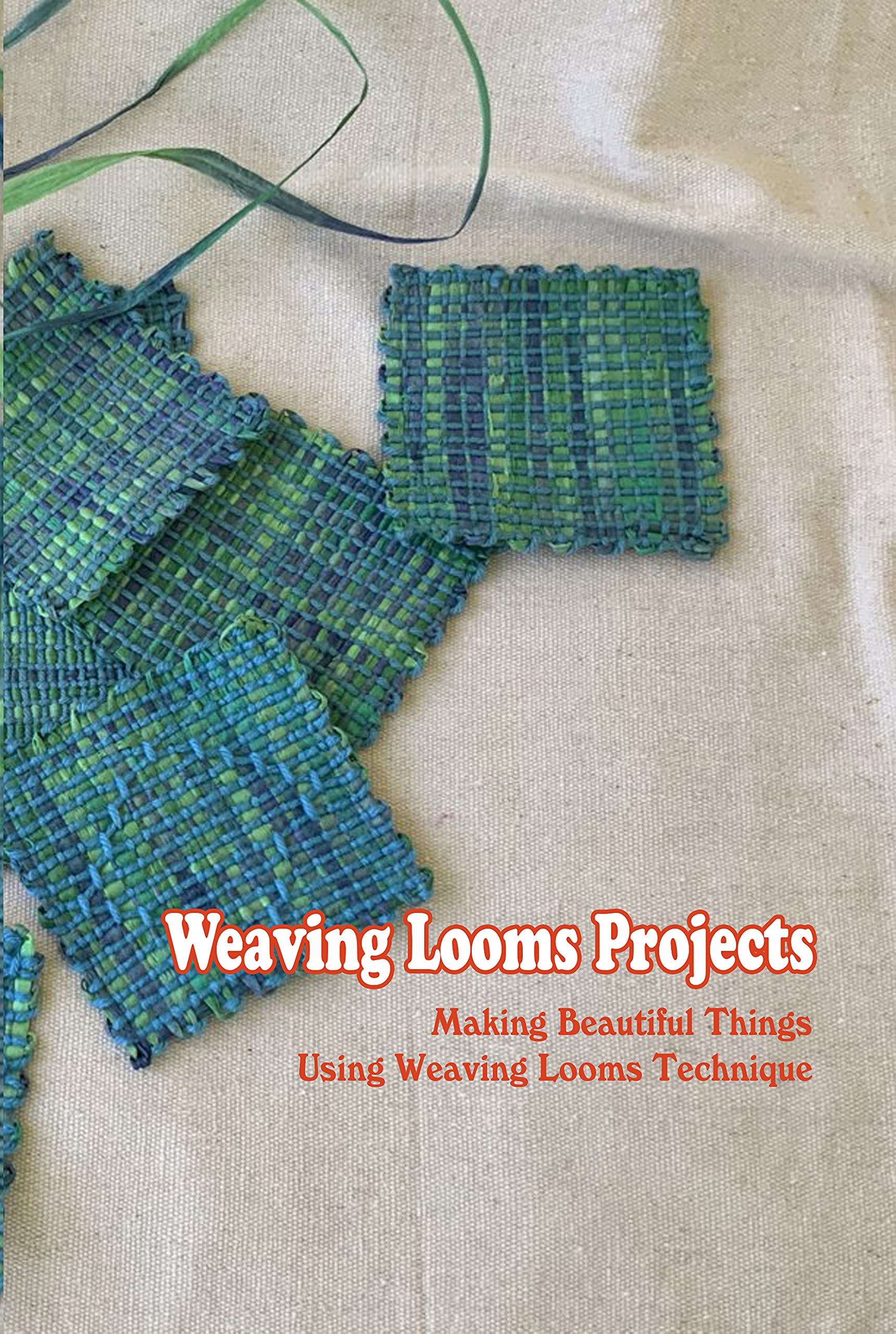Weaving Looms Projects: Making Beautiful Things Using Weaving Looms ...