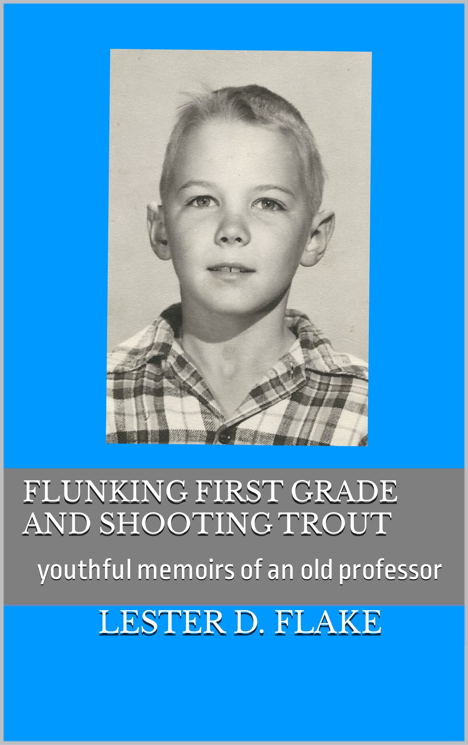 FLUNKING FIRST GRADE AND SHOOTING TROUT: youthful memoirs of an old ...