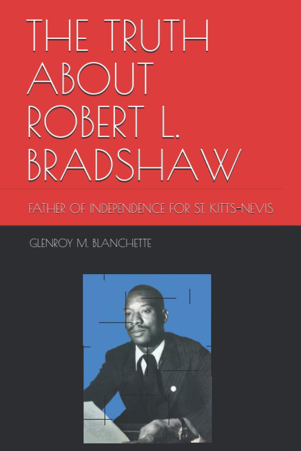THE TRUTH ABOUT ROBERT L. BRADSHAW: FATHER OF ST. KITTS-NEVIS ...