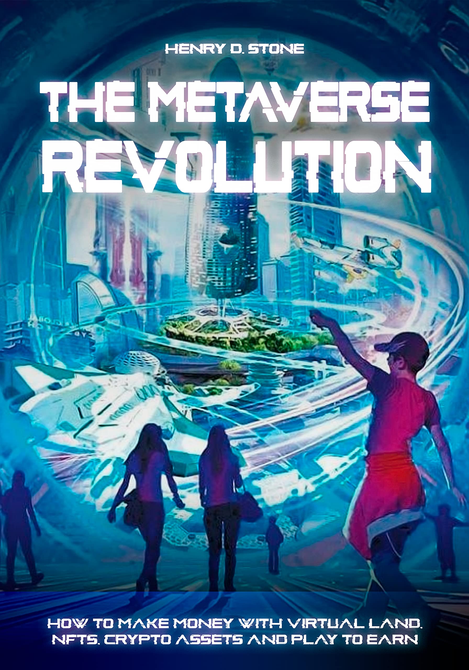 The Metaverse Revolution: How to Make Money with Virtual Land, NFTs, Crypto Assets and Play to ...