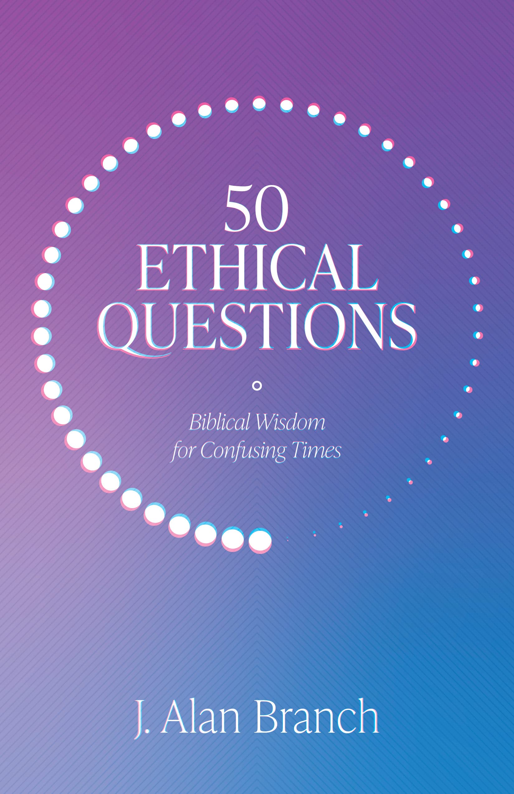 50 Ethical Questions: Biblical Wisdom for Confusing Times by J. Alan ...