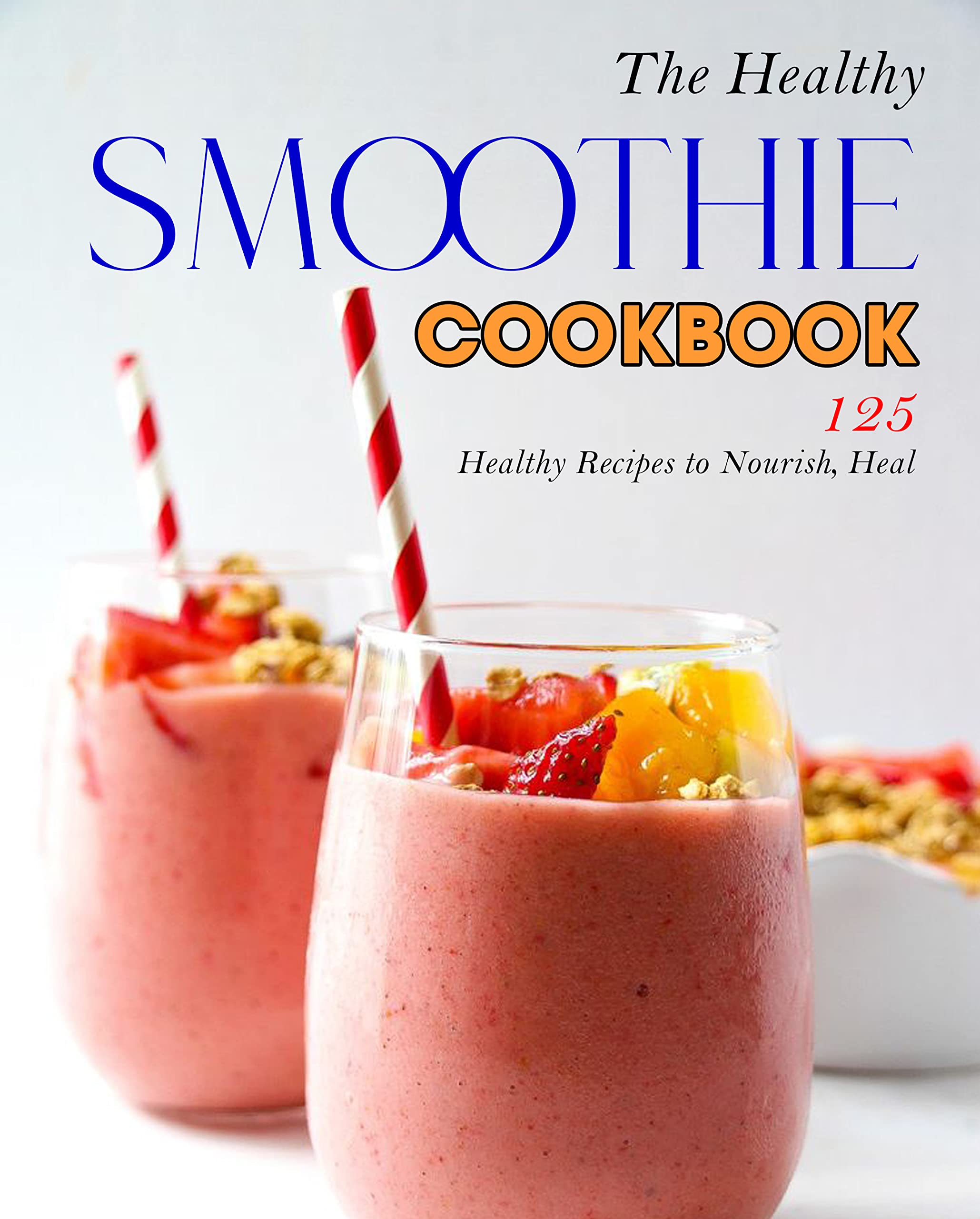 The Healthy Smoothie Cookbook: 125 Healthy Recipes to Nourish, Heal by ...