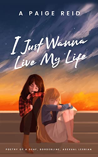 I Just Wanna Live My Life: Poetry of a deaf, borderline, asexual ...