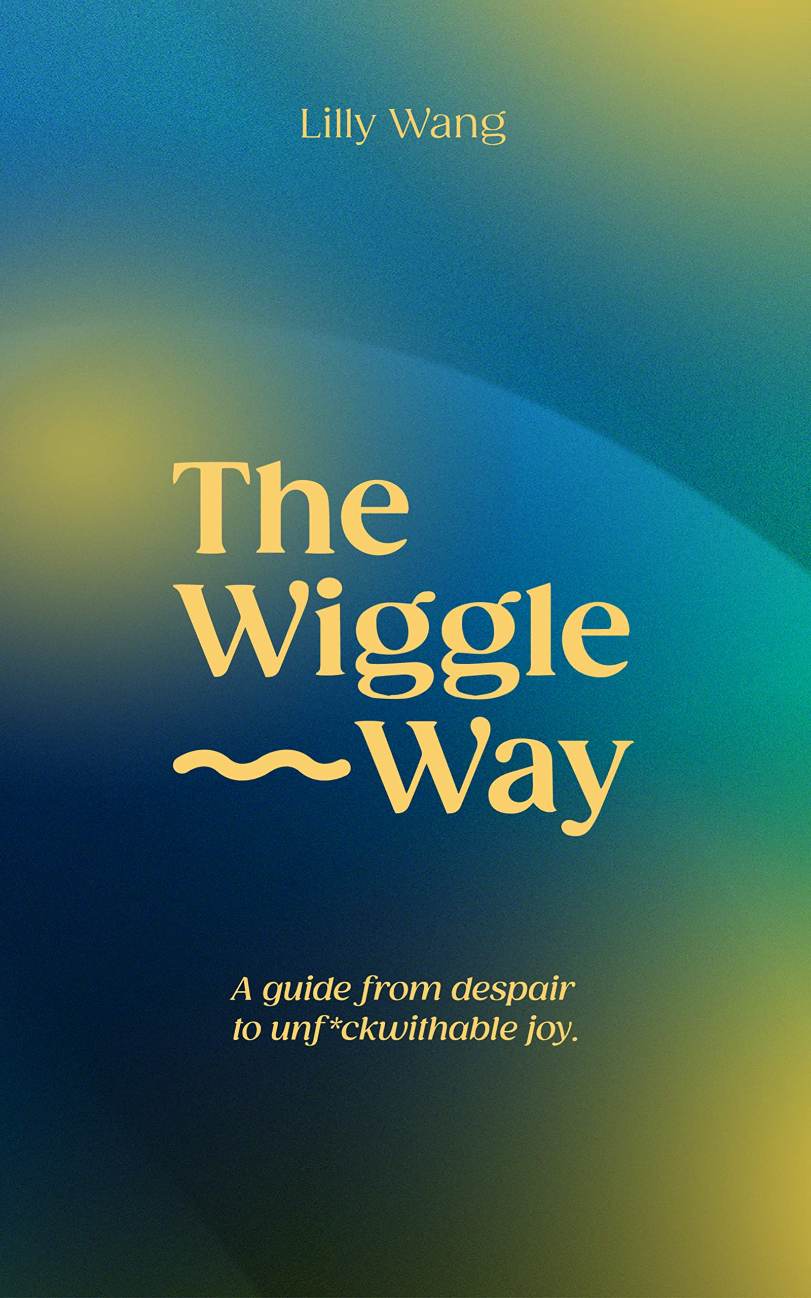 The Wiggle Way: A Guide from Despair to Unf*ckwithable Joy by Lilly ...
