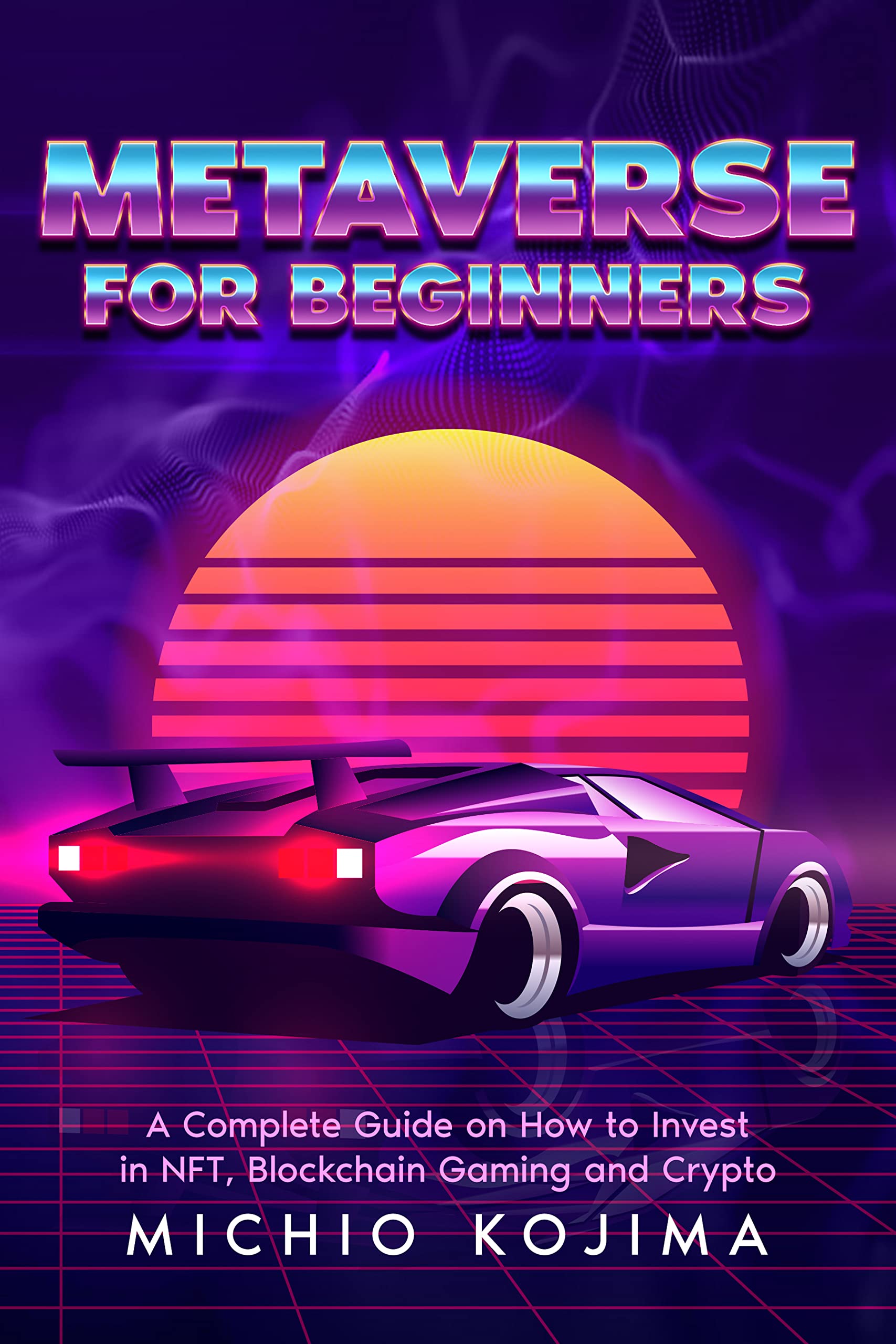 METAVERSE FOR BEGINNERS: A Complete Guide on How to Invest in NFT, Blockchain Gaming, and Crypto ...