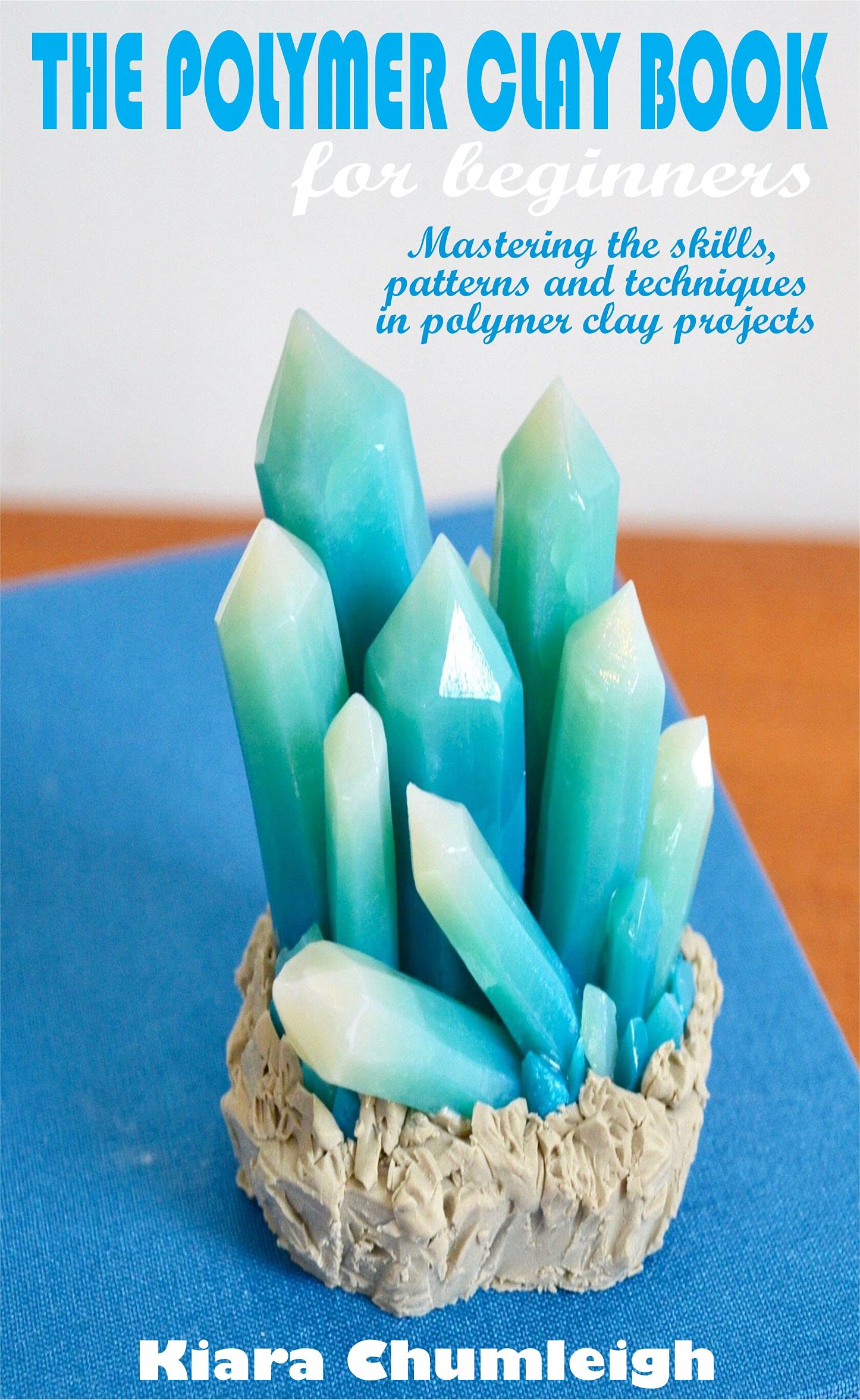 THE POLYMER CLAY BOOK FOR BEGINNERS: Mastering the skills, patterns and ...