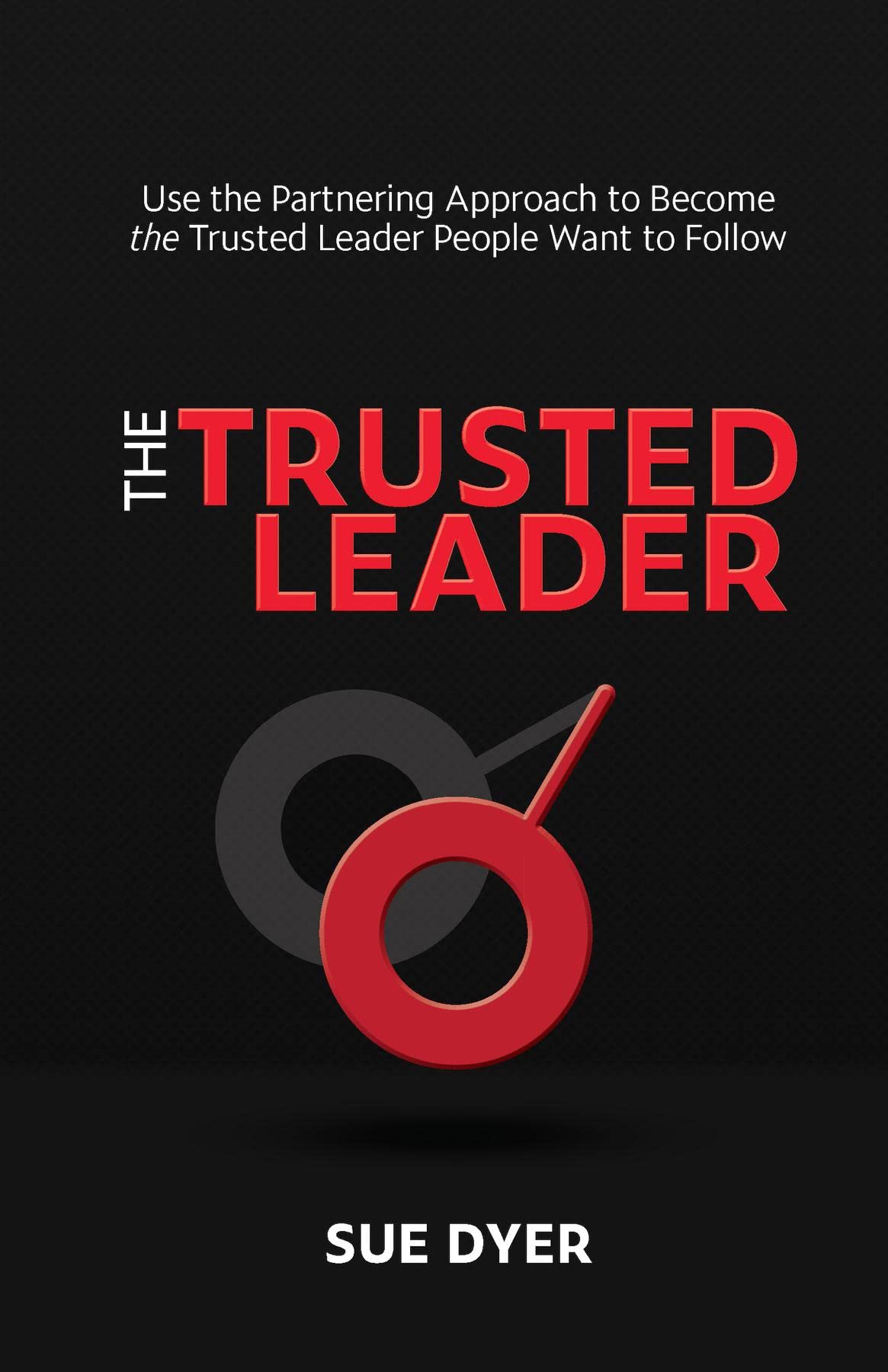 The Trusted Leader: Use the Partnering Approach to Become the Trusted ...
