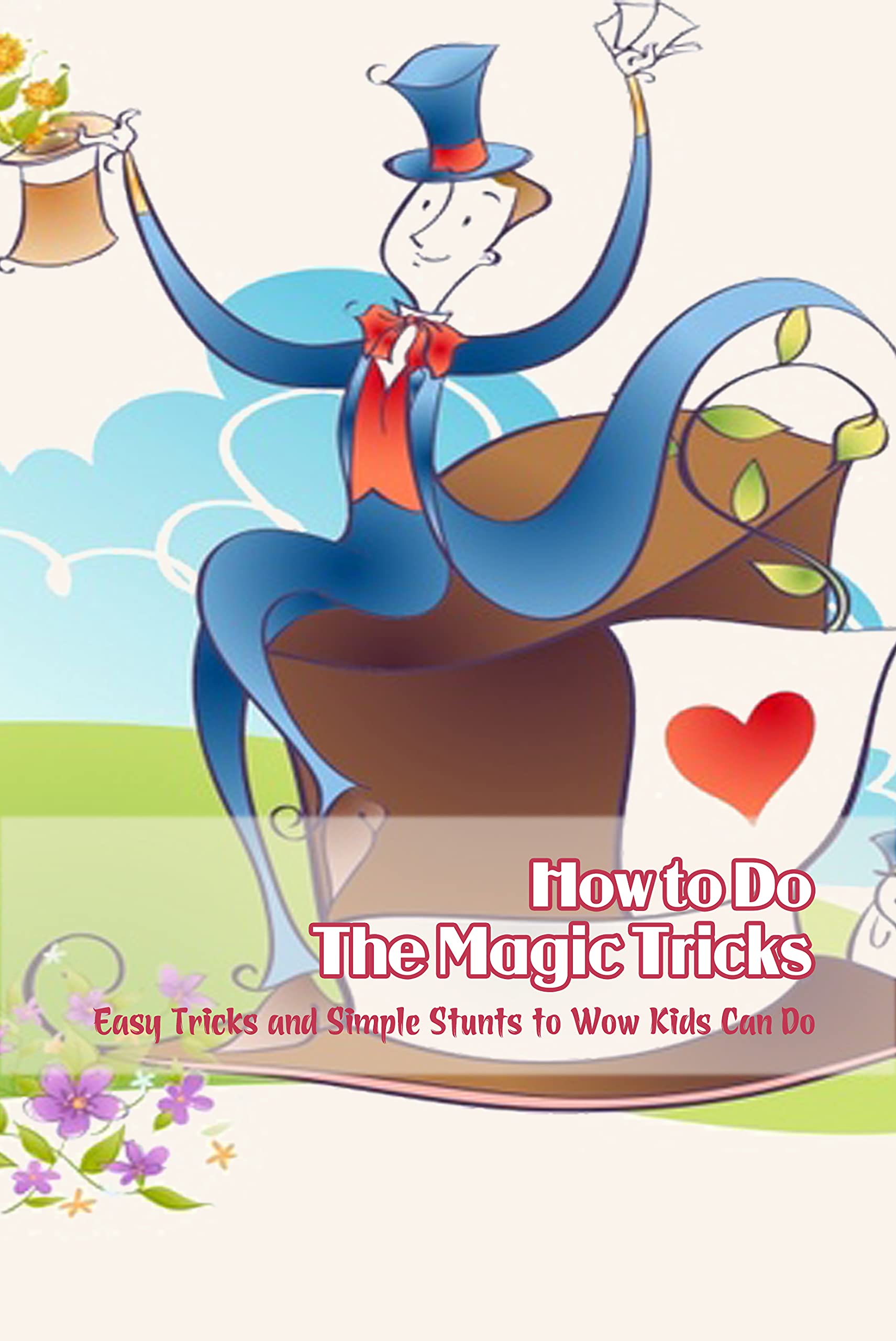 How to Do The Magic Tricks: Easy Tricks and Simple Stunts to Wow Kids ...