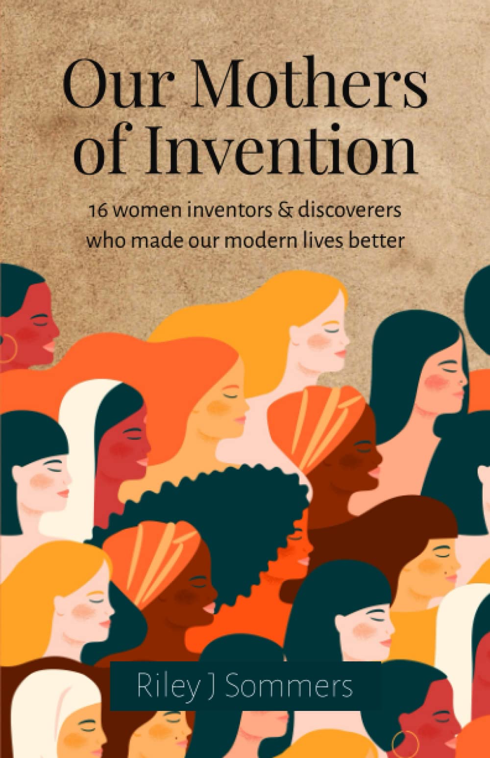 Our Mothers of Invention: 16 Women Inventors & Discoverers Who Made our ...