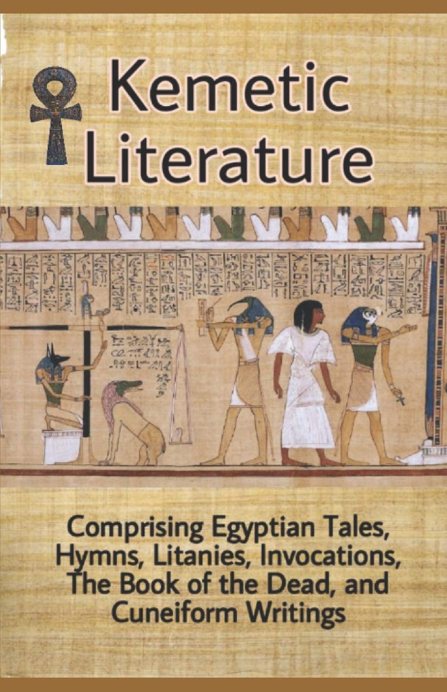 Kemetic Literature: Comprising Egyptian Tales, Hyms, Litanies ...