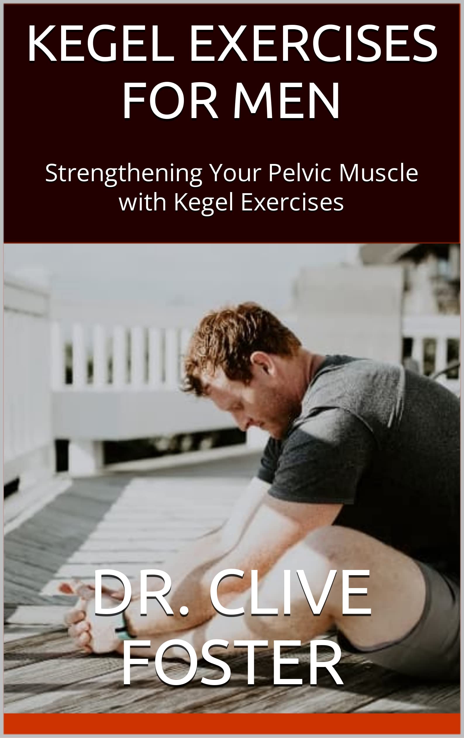 KEGEL EXERCISES FOR MEN: Strengthening Your Pelvic Muscle with Kegel ...