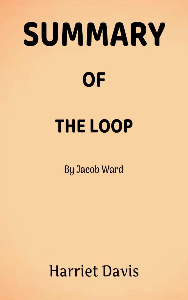 SUMMARY OF THE LOOP BY JACOB WARD : How Technology is Creating a World Without Choices and How ...