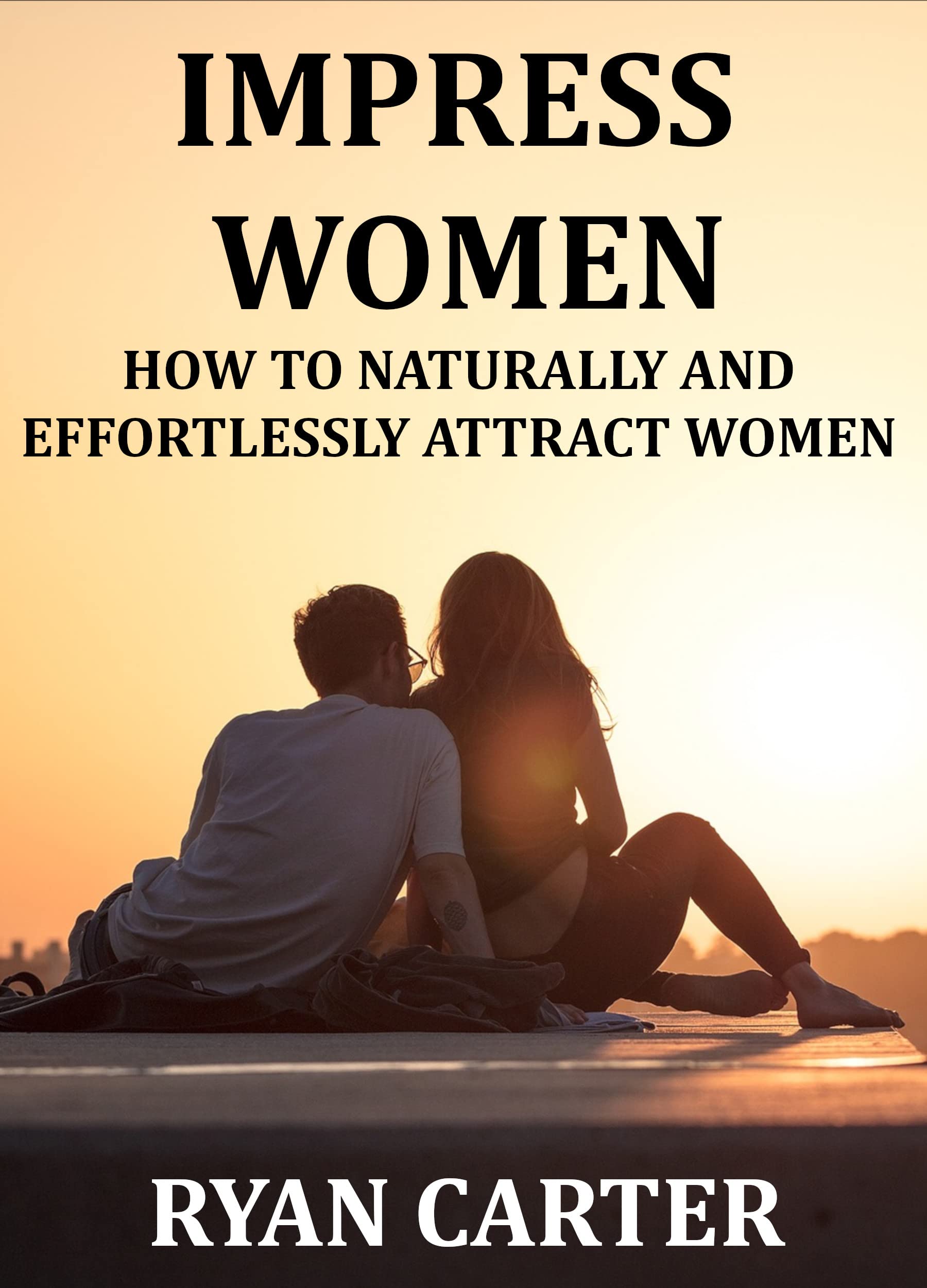 Impress Women: How to Naturally and Effortlessly Attract Women by Ryan ...