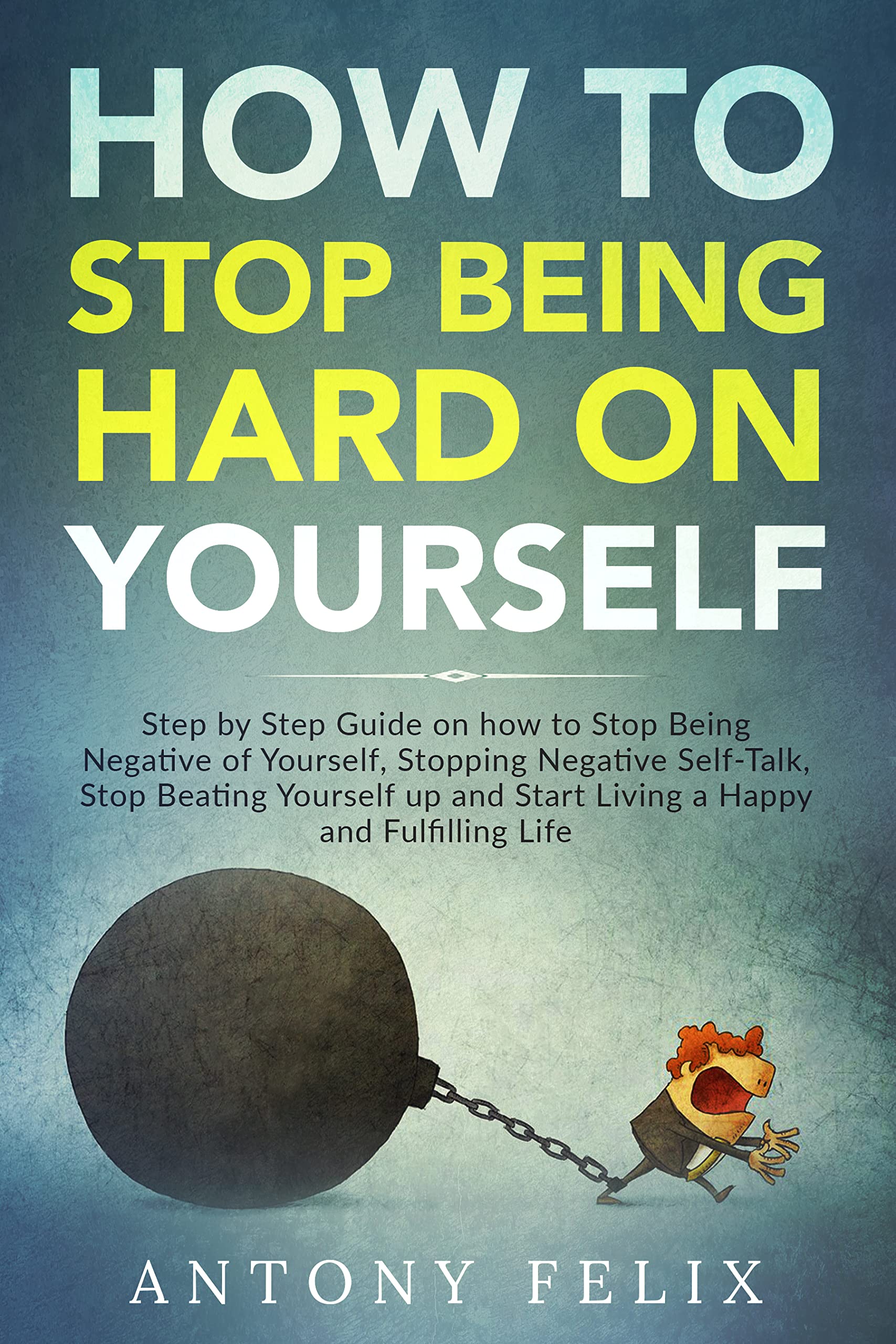 How to Stop Being Hard on Yourself: Step by Step Guide on how to Stop ...