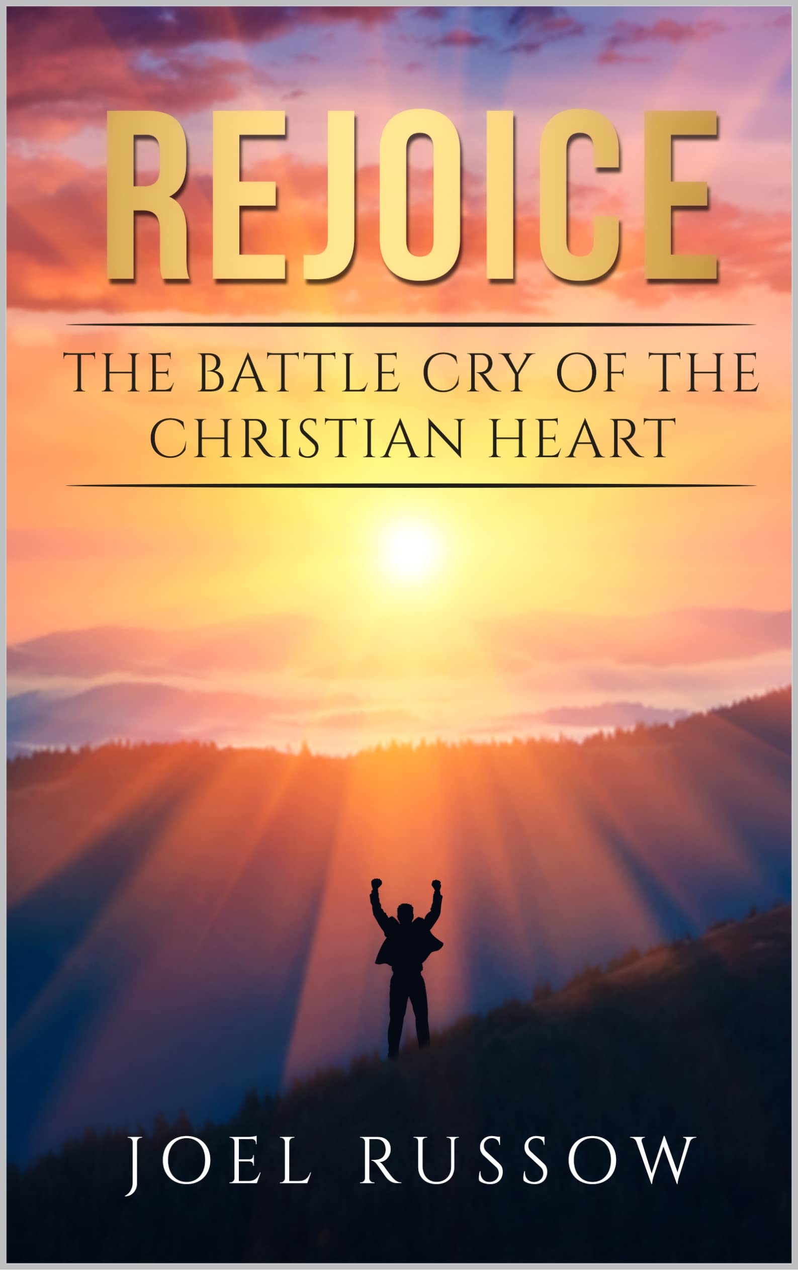 Rejoice! The Battle Cry of the Christian Heart: Reasons for Joy from ...