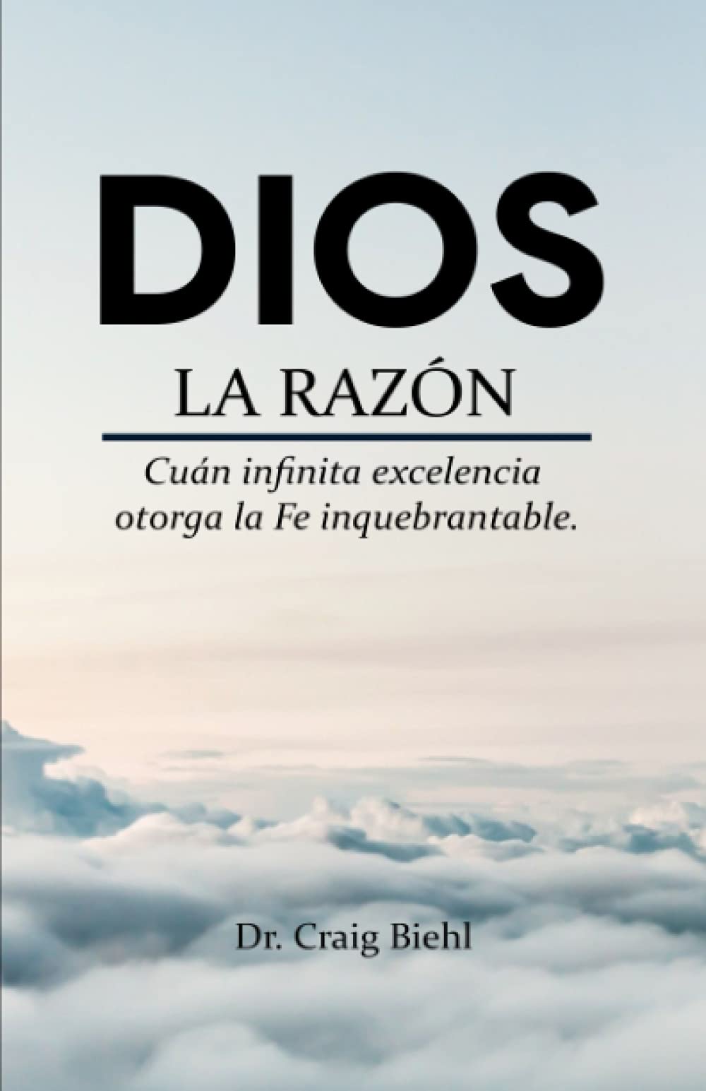 Dios, la razón: Cuán infinita excelencia otorga la fe inquebrantable by ...