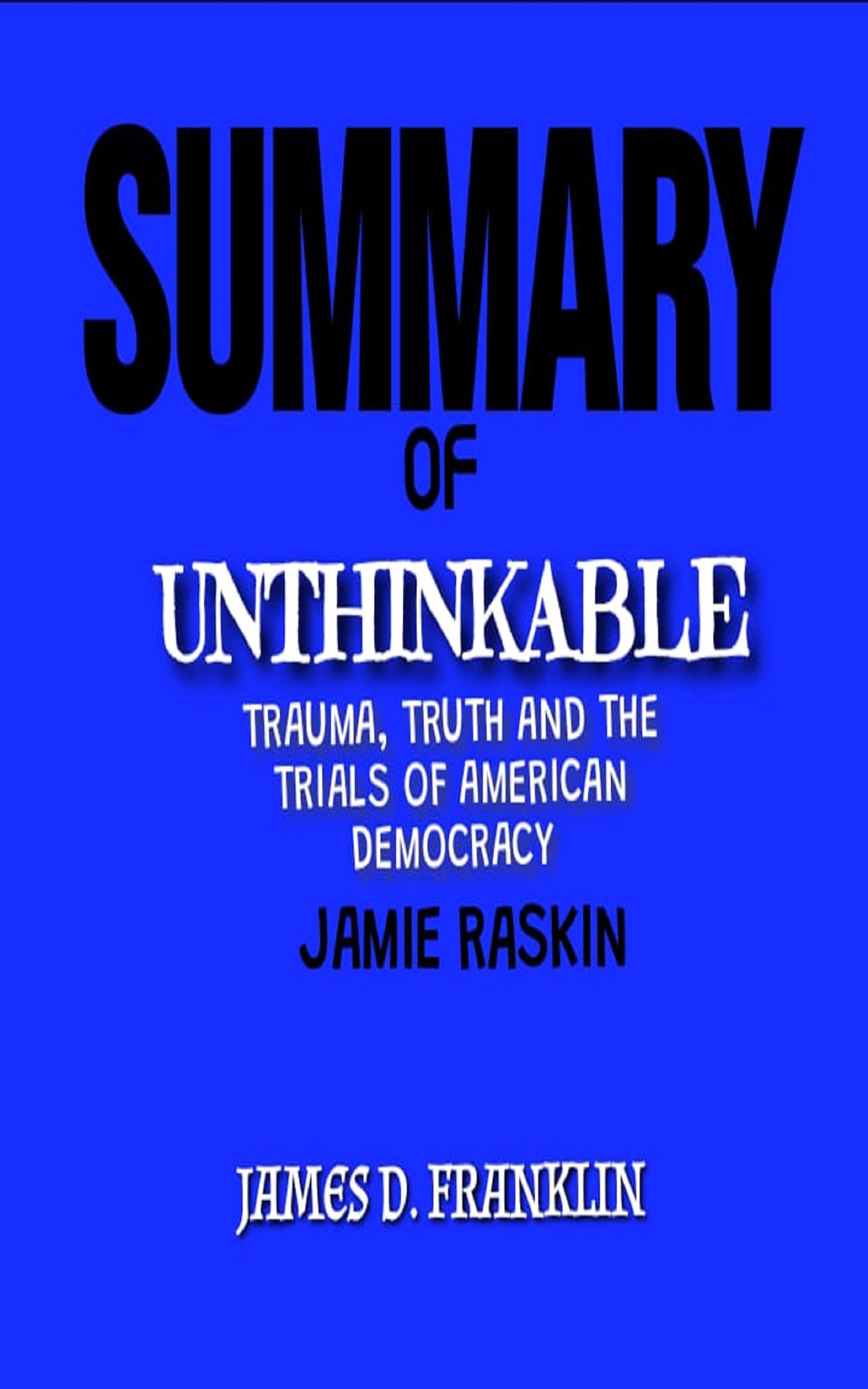 SUMMARY OF UNTHINKABLE BY JAMIE RASKIN: Truth, and the Trials of ...