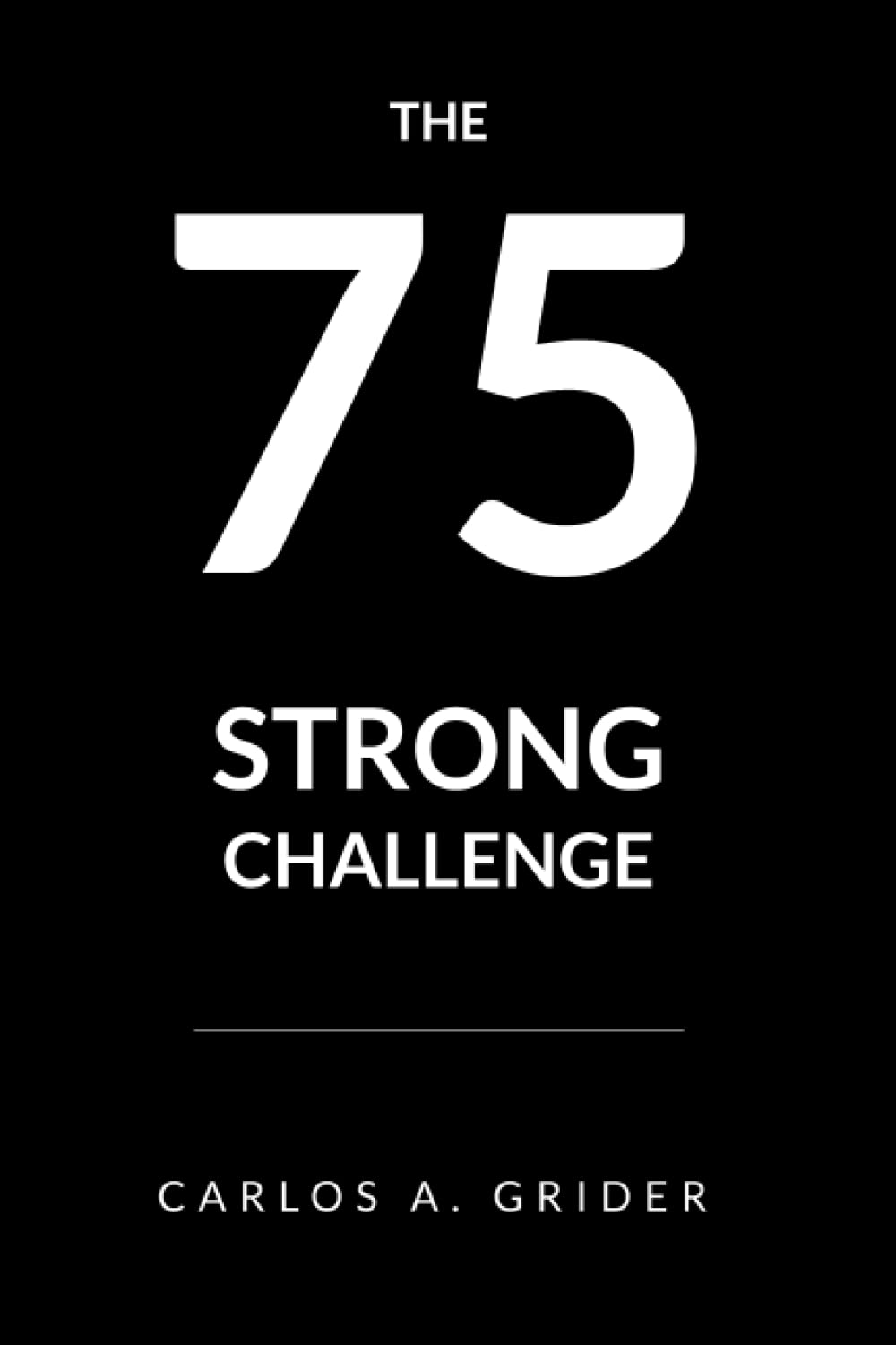 75 Strong: The 75 Day Challenge to Building a Stronger You Through ...