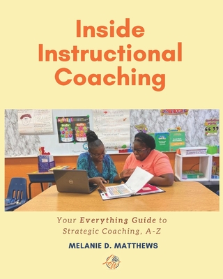 Inside Instructional Coaching: Your Everything Guide to Strategic ...