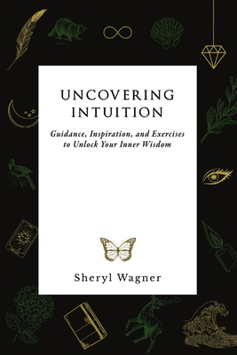 Uncovering Intuition: Guidance, Inspiration, and Exercises to Unlock ...