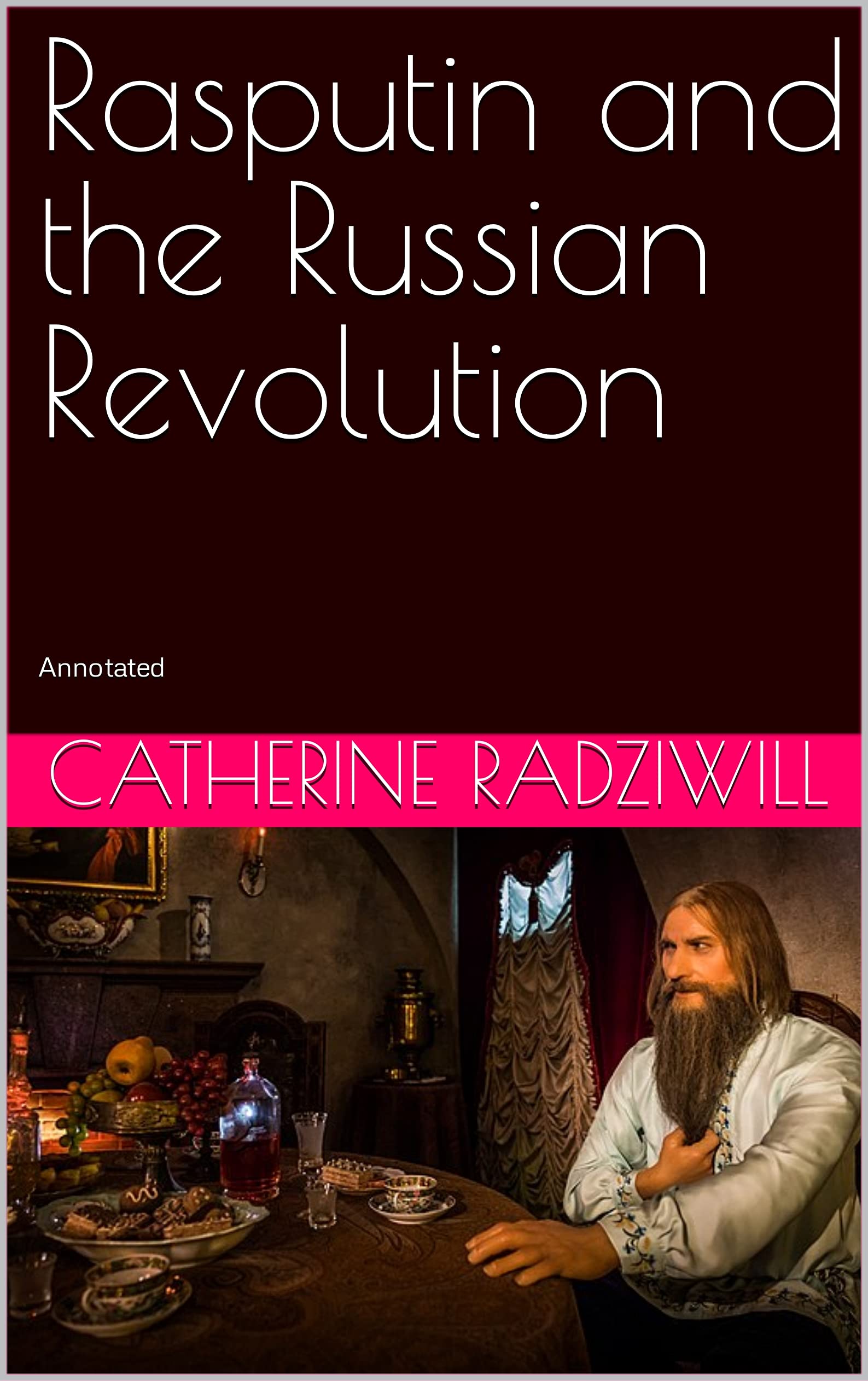Rasputin and the Russian Revolution: Annotated by Catherine Radziwill ...