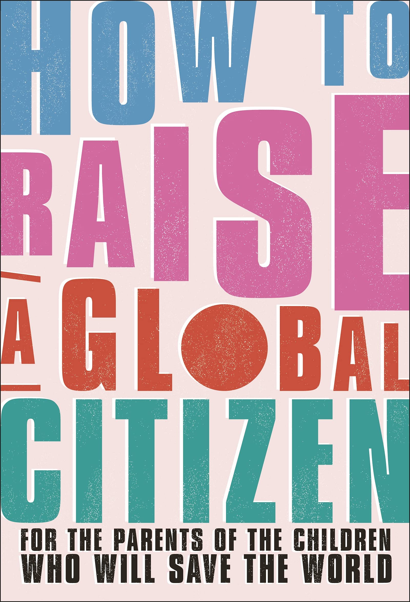 How to Raise a Global Citizen: For the Parents of the Children Who Will ...
