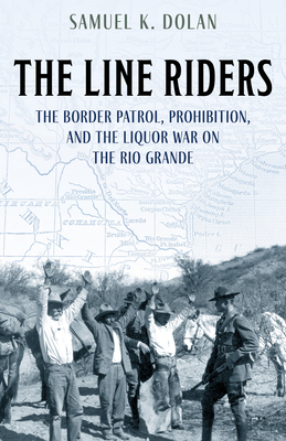 The Line Riders: The Early History of the U.S. Border Patrol, 1890-1935 ...
