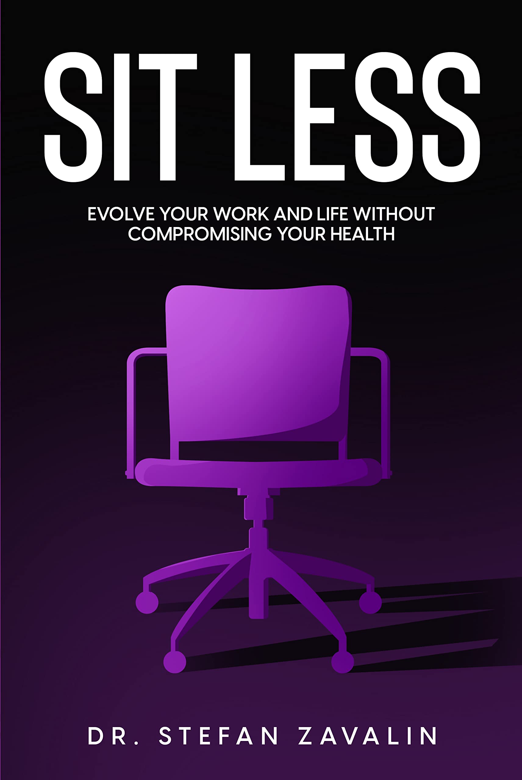 Sit Less: Evolve Your Work and Life Without Compromising Your Health by ...